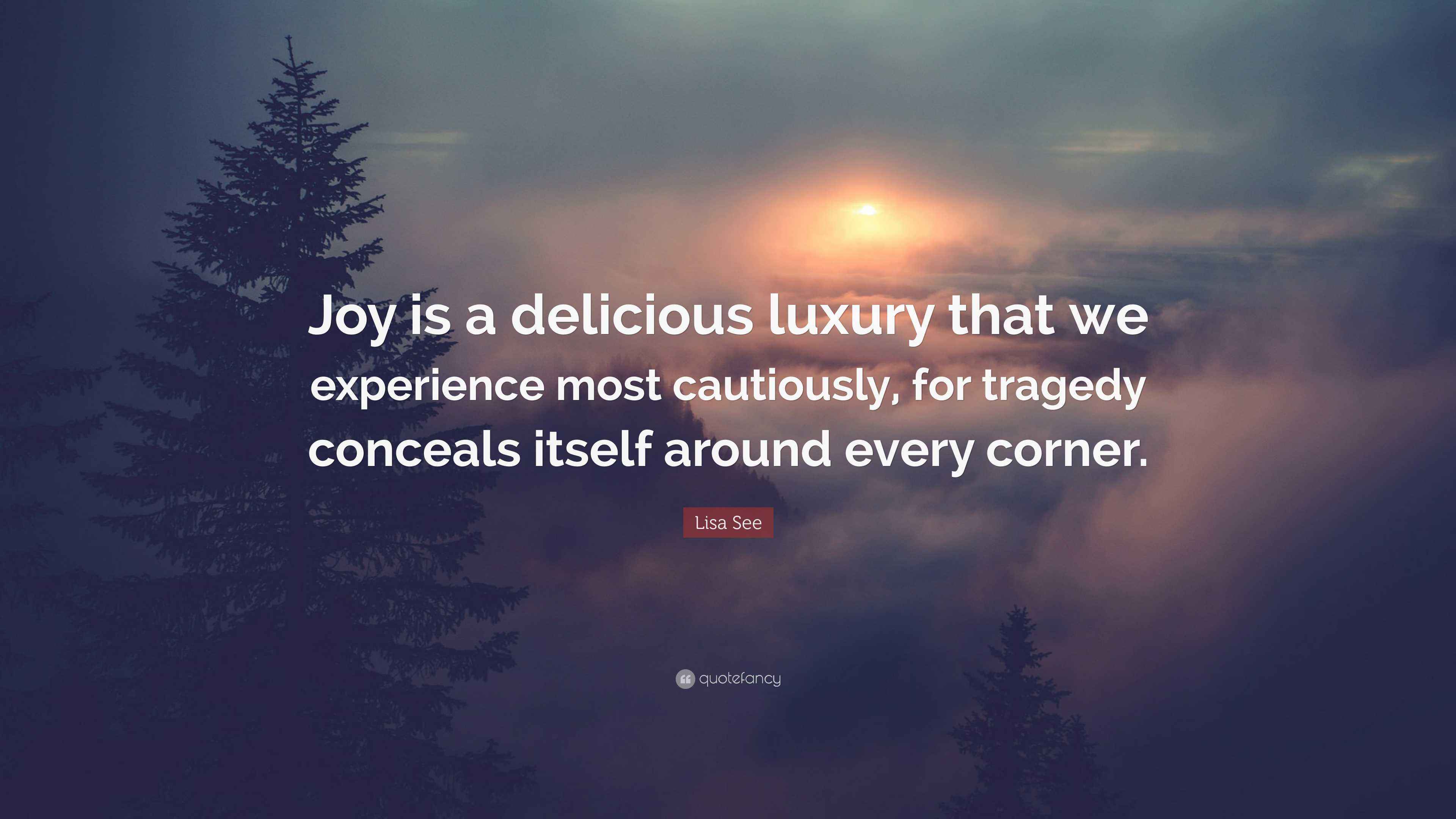 Lisa See Quote: “Joy is a delicious luxury that we experience most ...