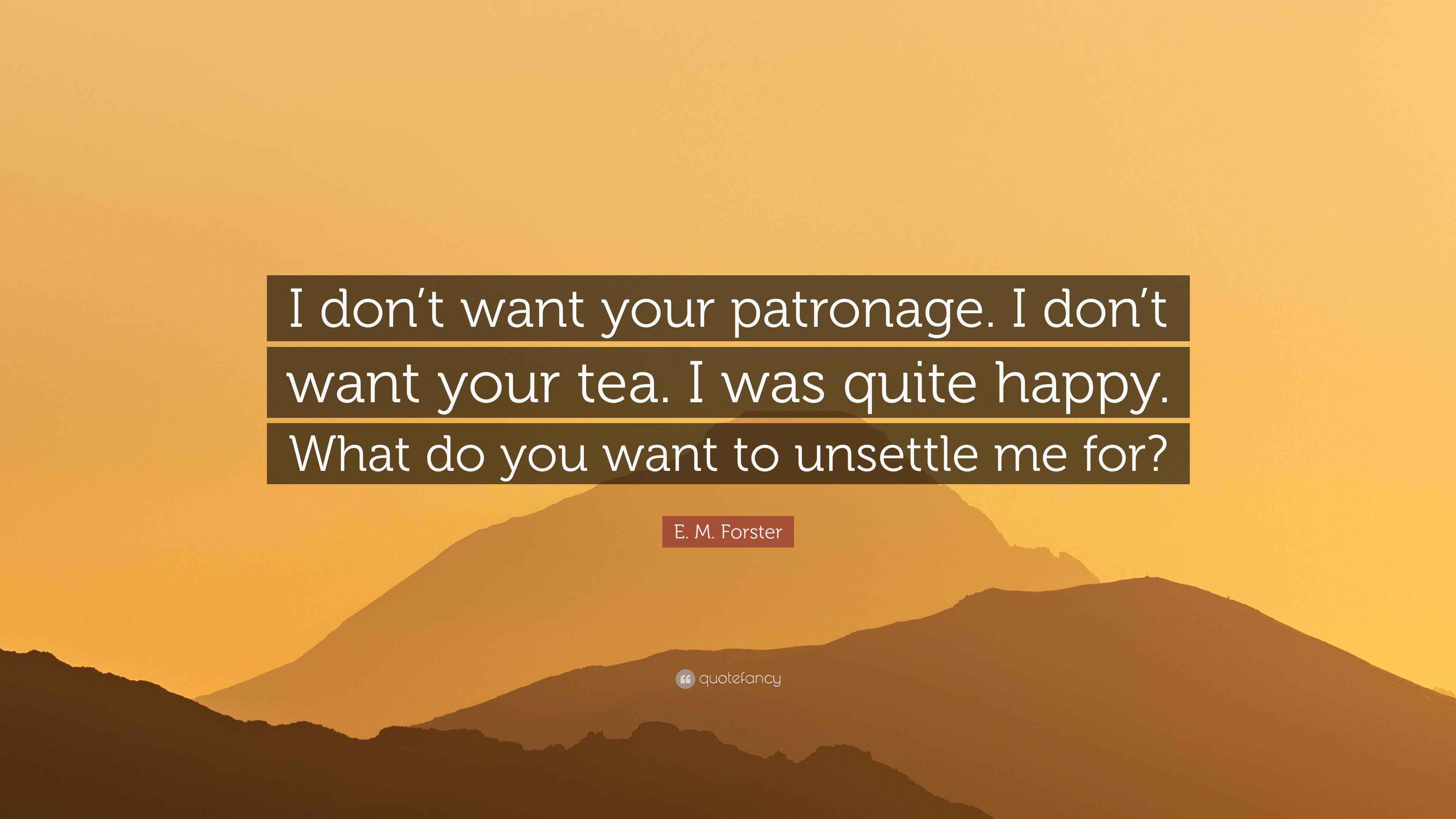 E. M. Forster Quote: “I don’t want your patronage. I don’t want your ...