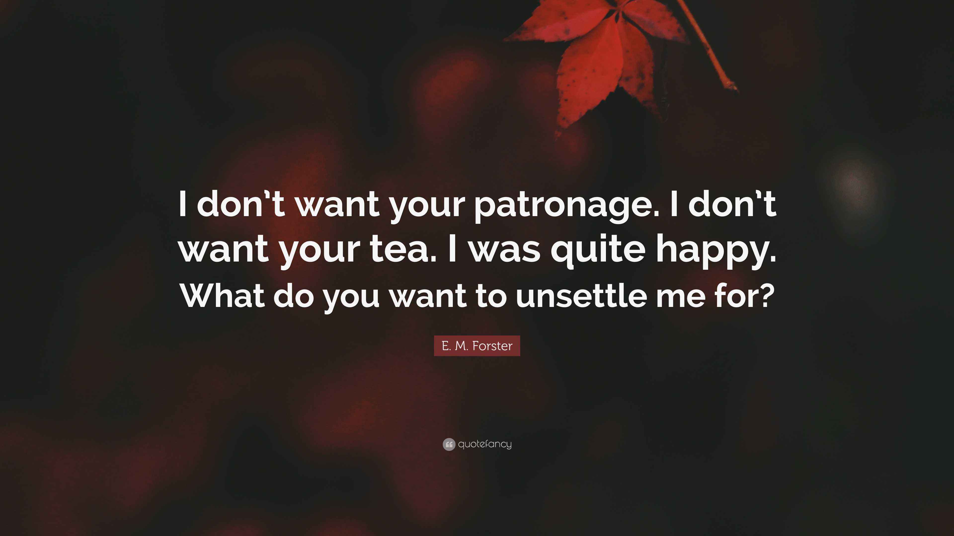 E. M. Forster Quote: “I don’t want your patronage. I don’t want your ...