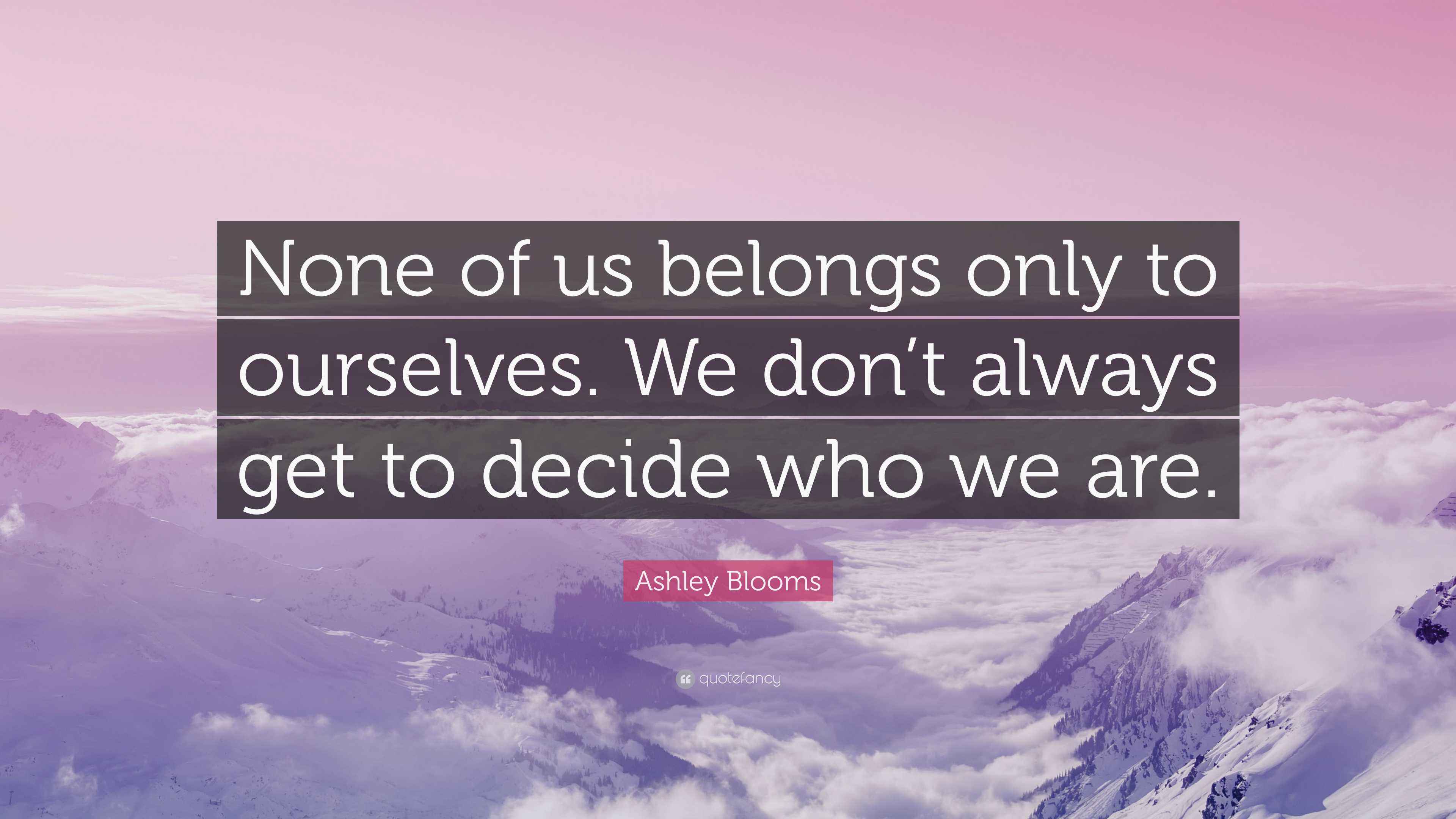 Ashley Blooms Quote: “None of us belongs only to ourselves. We don’t ...