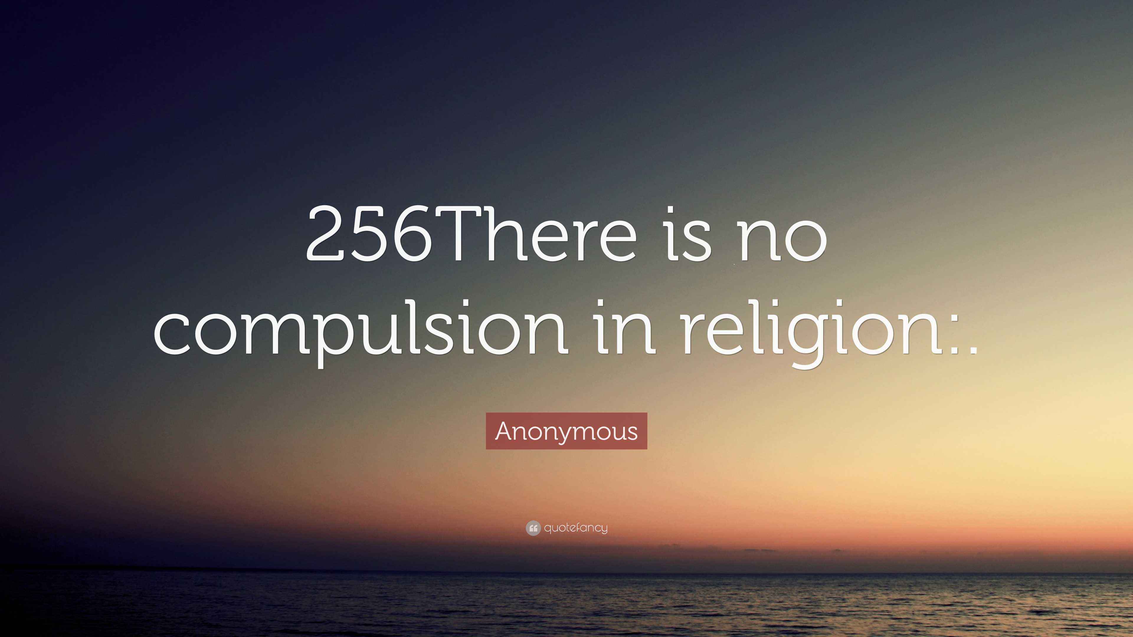 Anonymous Quote: “256There is no compulsion in religion:.”