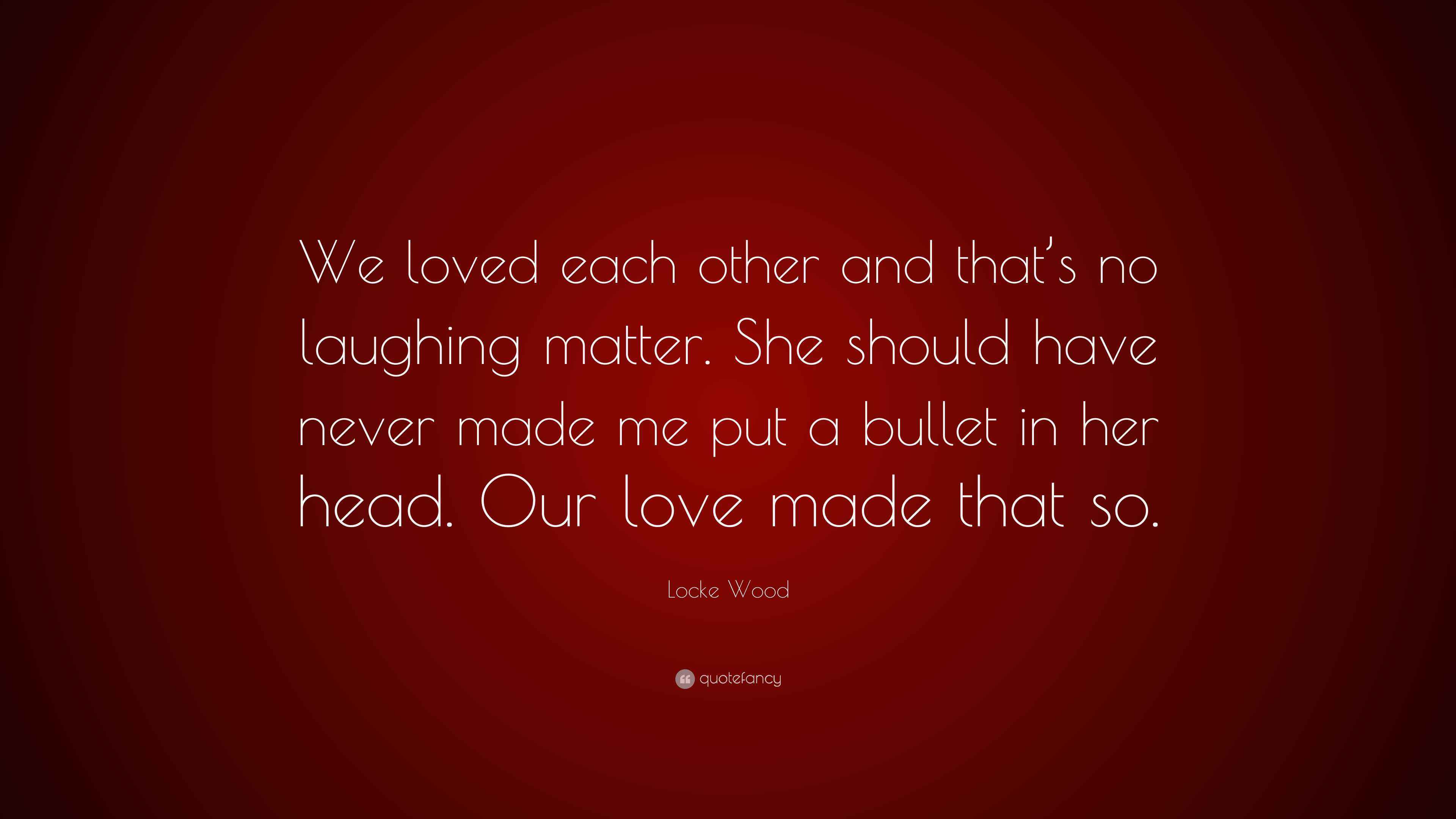 Locke Wood Quote: “We loved each other and that’s no laughing matter ...