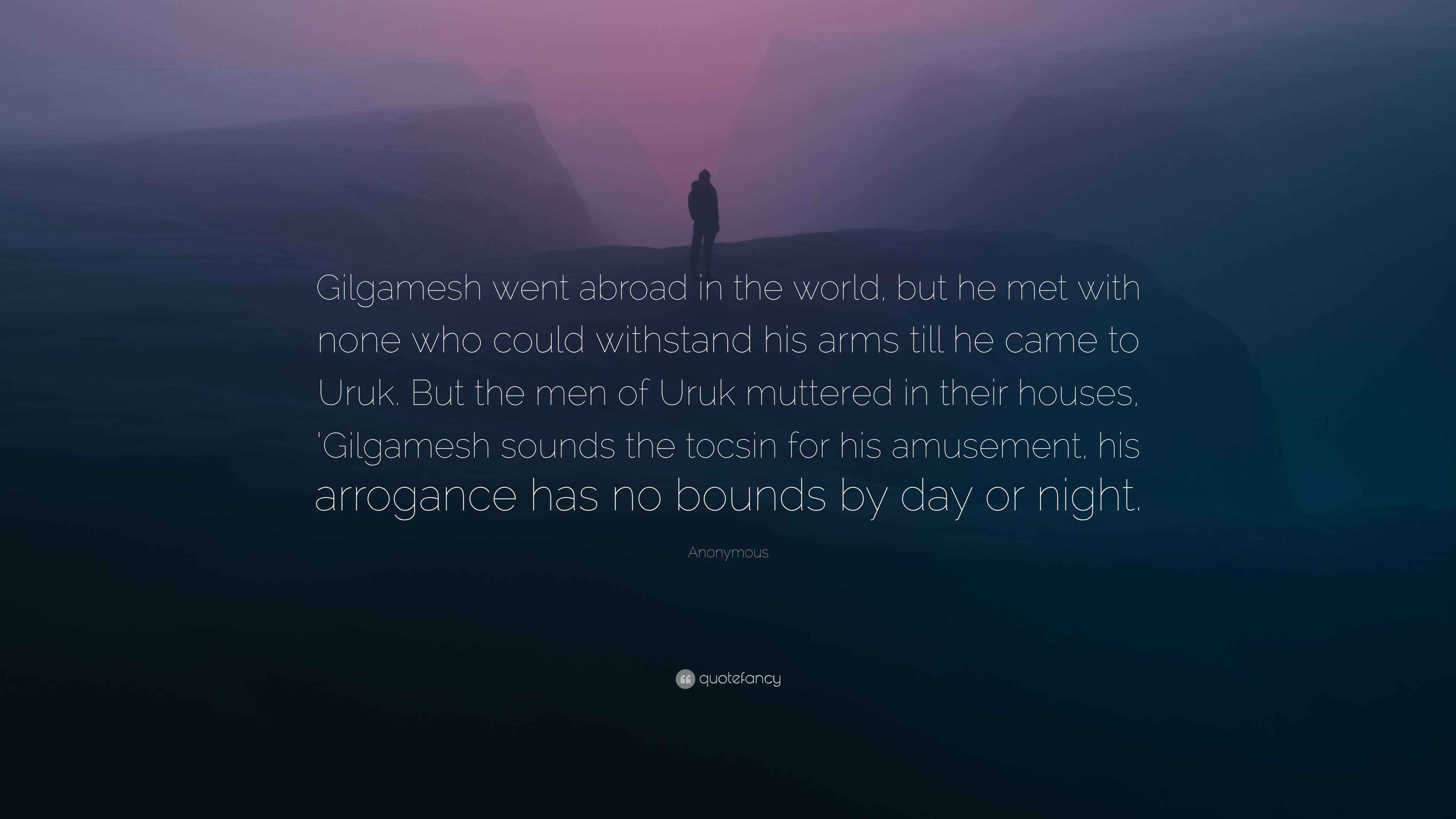 Anonymous Quote: “Gilgamesh went abroad in the world, but he met with ...