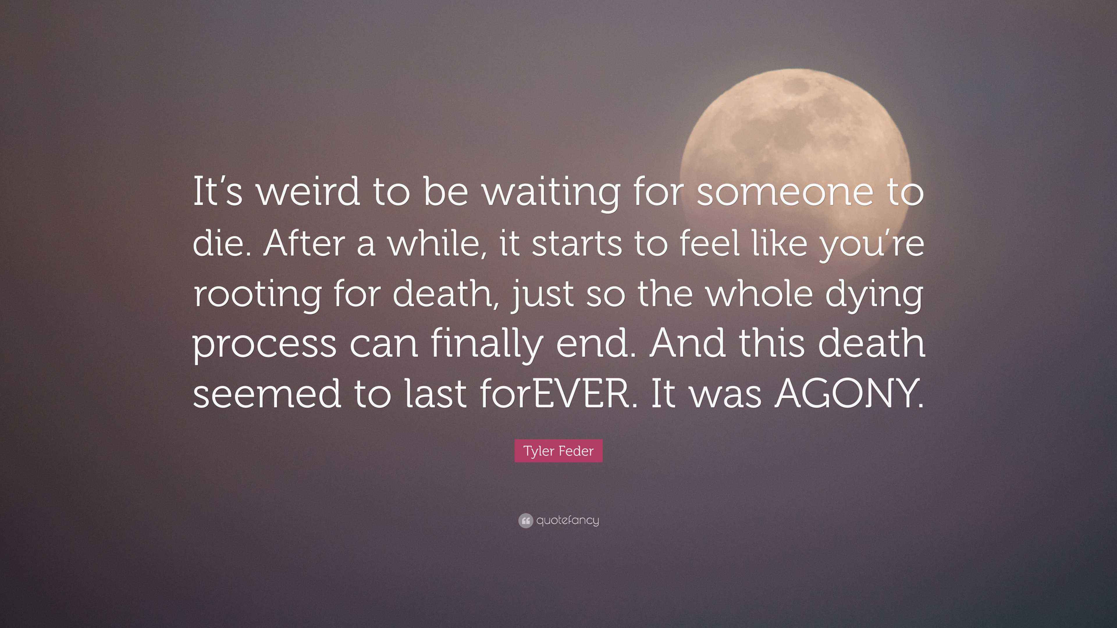 Tyler Feder Quote: “It’s weird to be waiting for someone to die. After ...