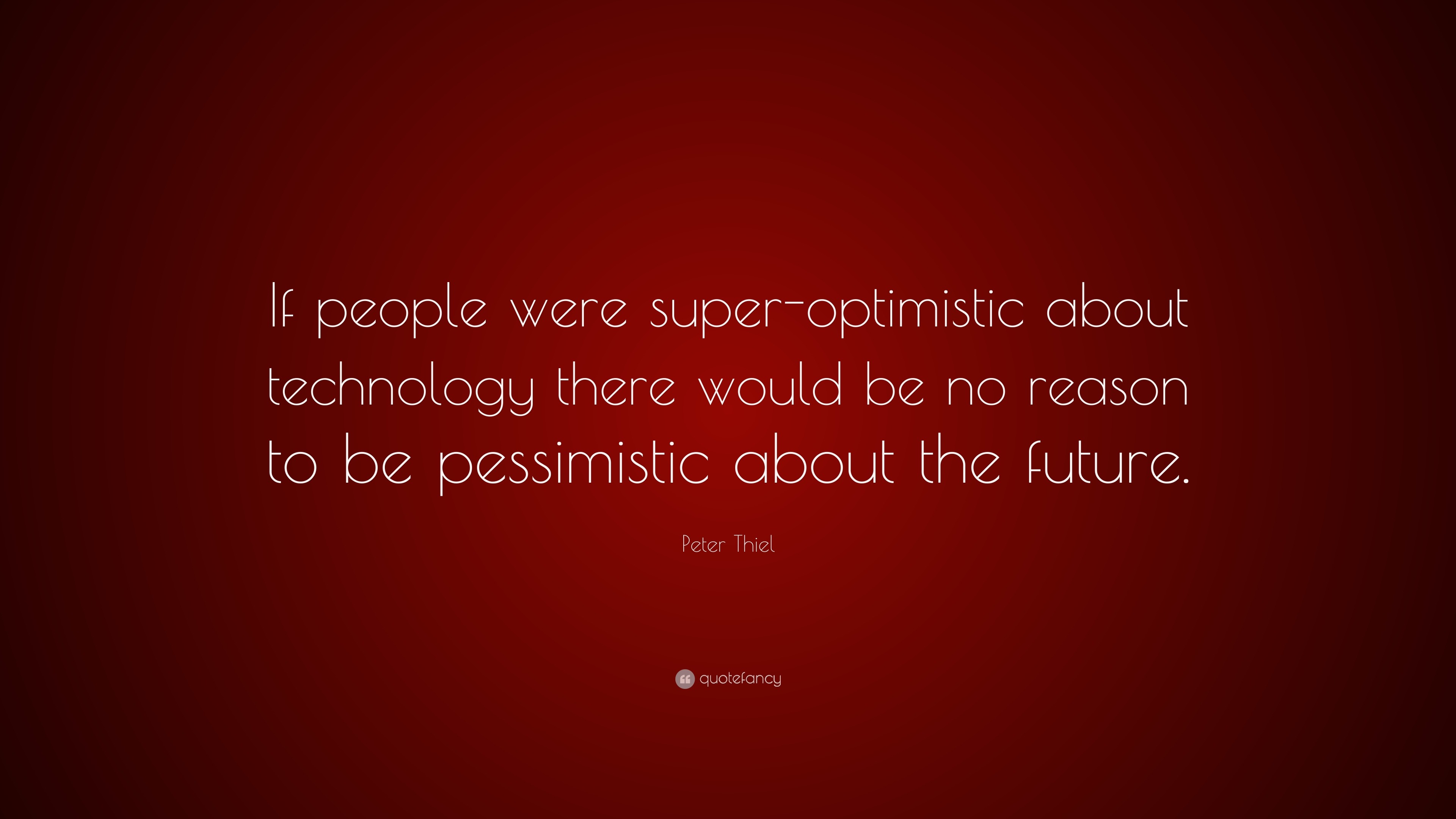 Peter Thiel Quote: “If people were super-optimistic about technology ...