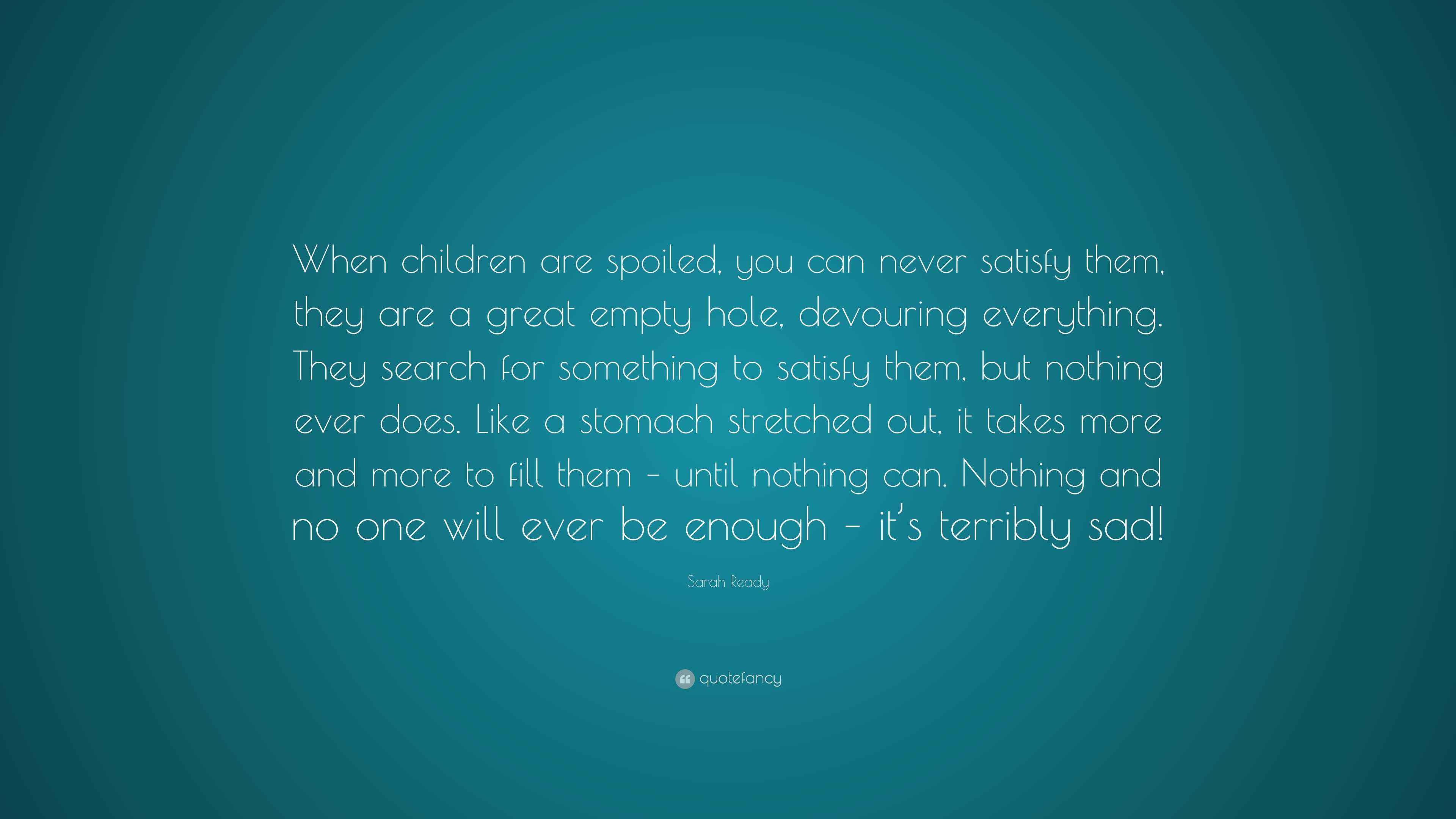 Sarah Ready Quote: “When children are spoiled, you can never satisfy ...