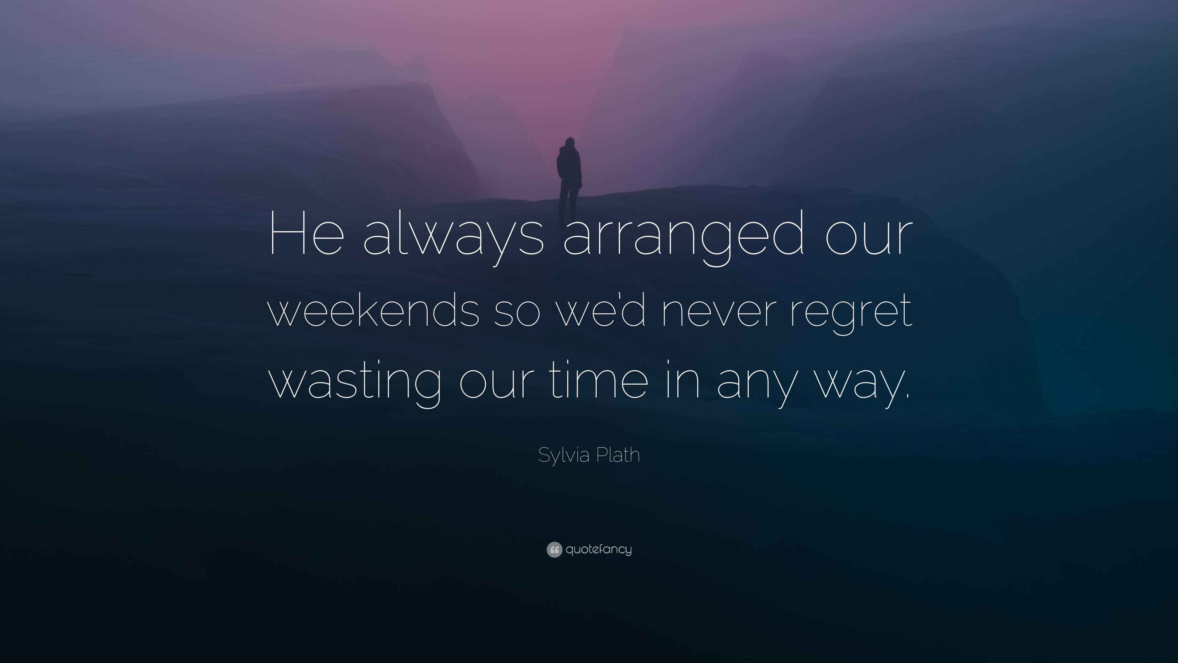 Sylvia Plath Quote: “He always arranged our weekends so we’d never ...