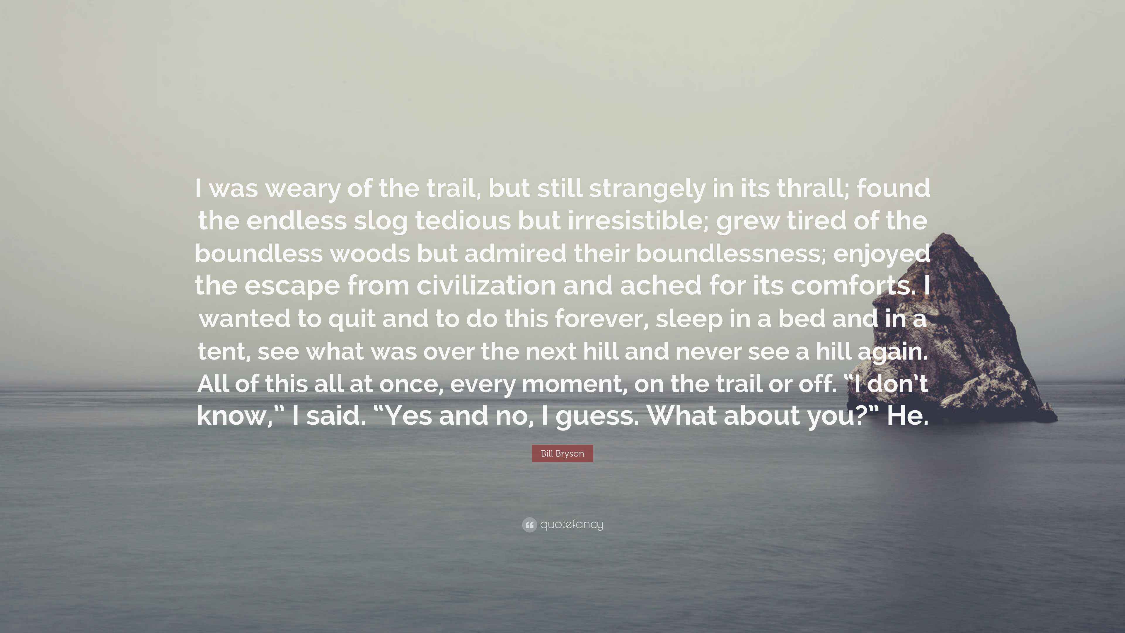 Bill Bryson Quote: “I was weary of the trail, but still strangely in ...
