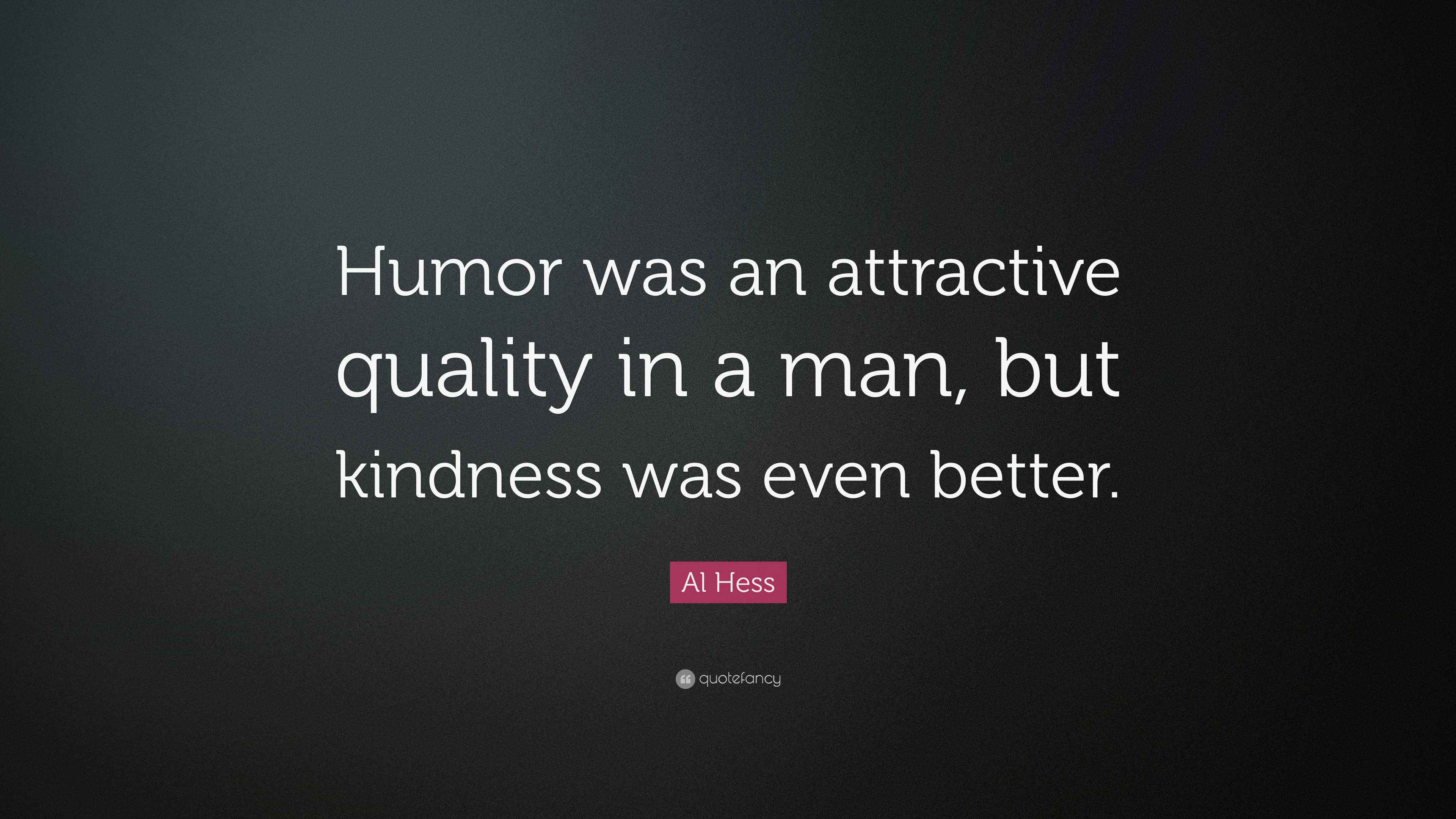 Al Hess Quote: “Humor was an attractive quality in a man, but kindness ...