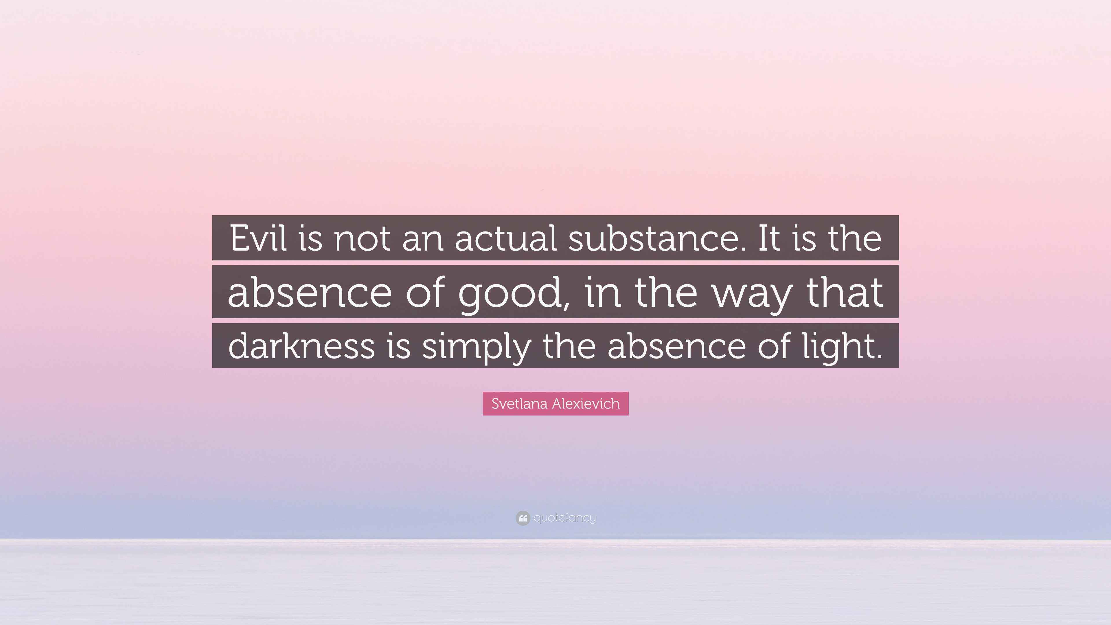 Svetlana Alexievich Quote: “Evil is not an actual substance. It is the ...