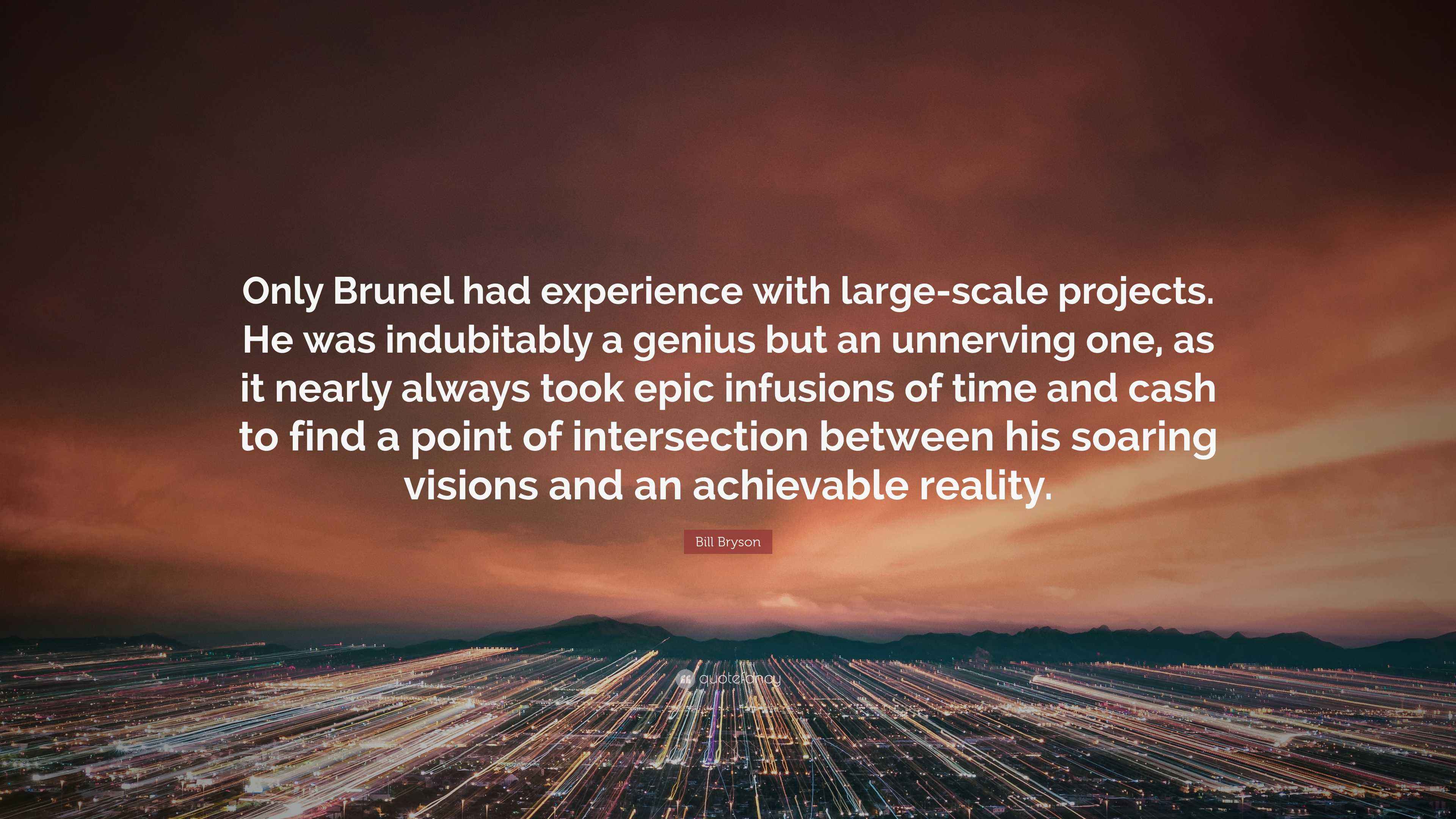 Bill Bryson Quote: “Only Brunel had experience with large-scale ...