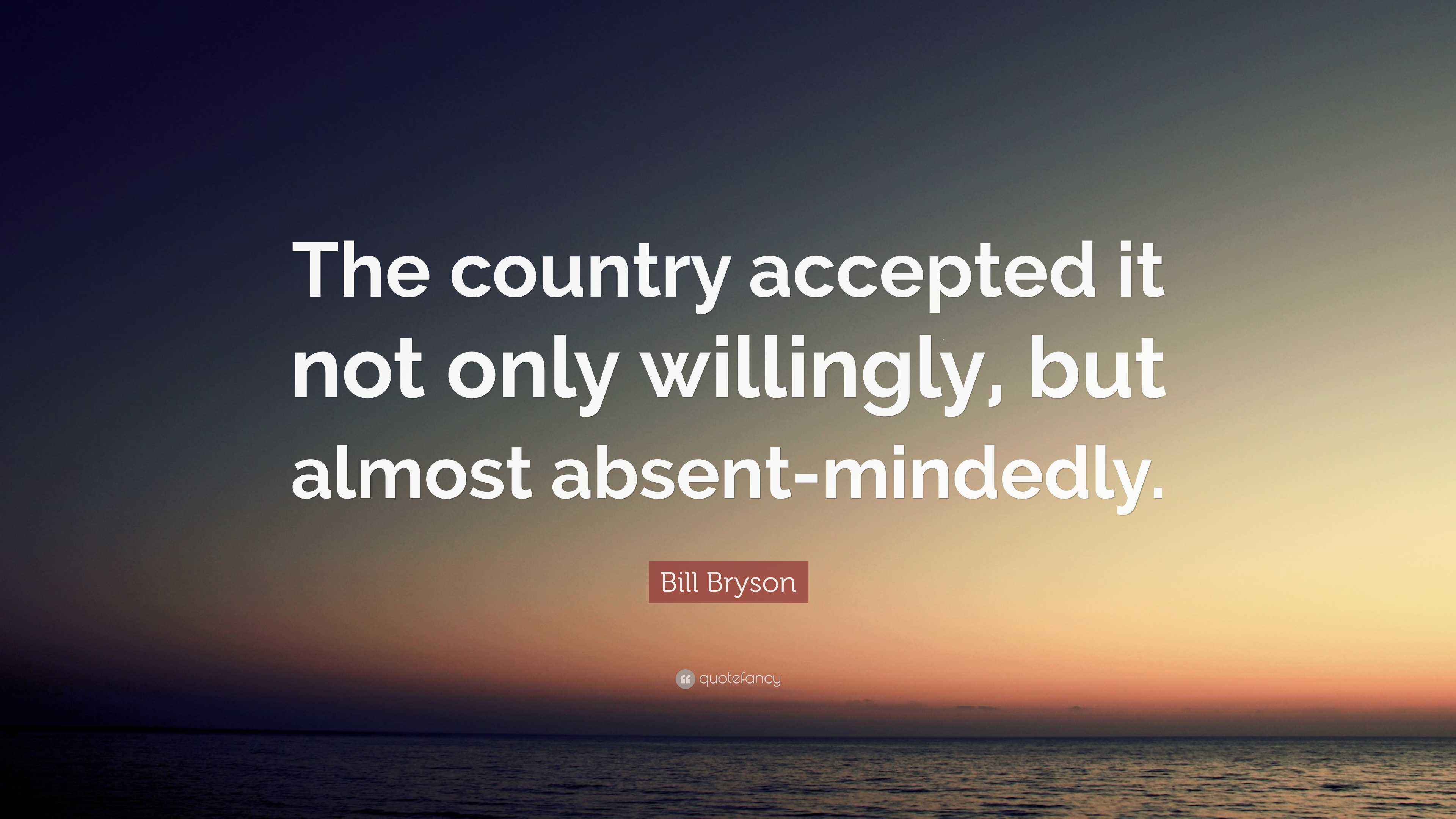Bill Bryson Quote: “The country accepted it not only willingly, but ...