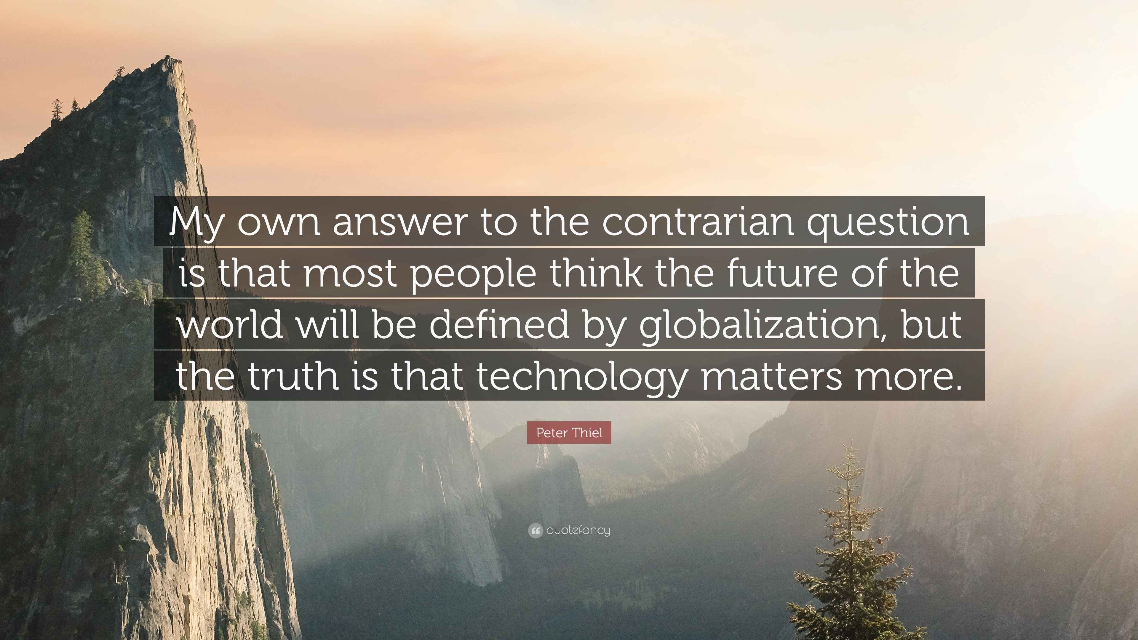 Peter Thiel Quote: “My own answer to the contrarian question is that ...