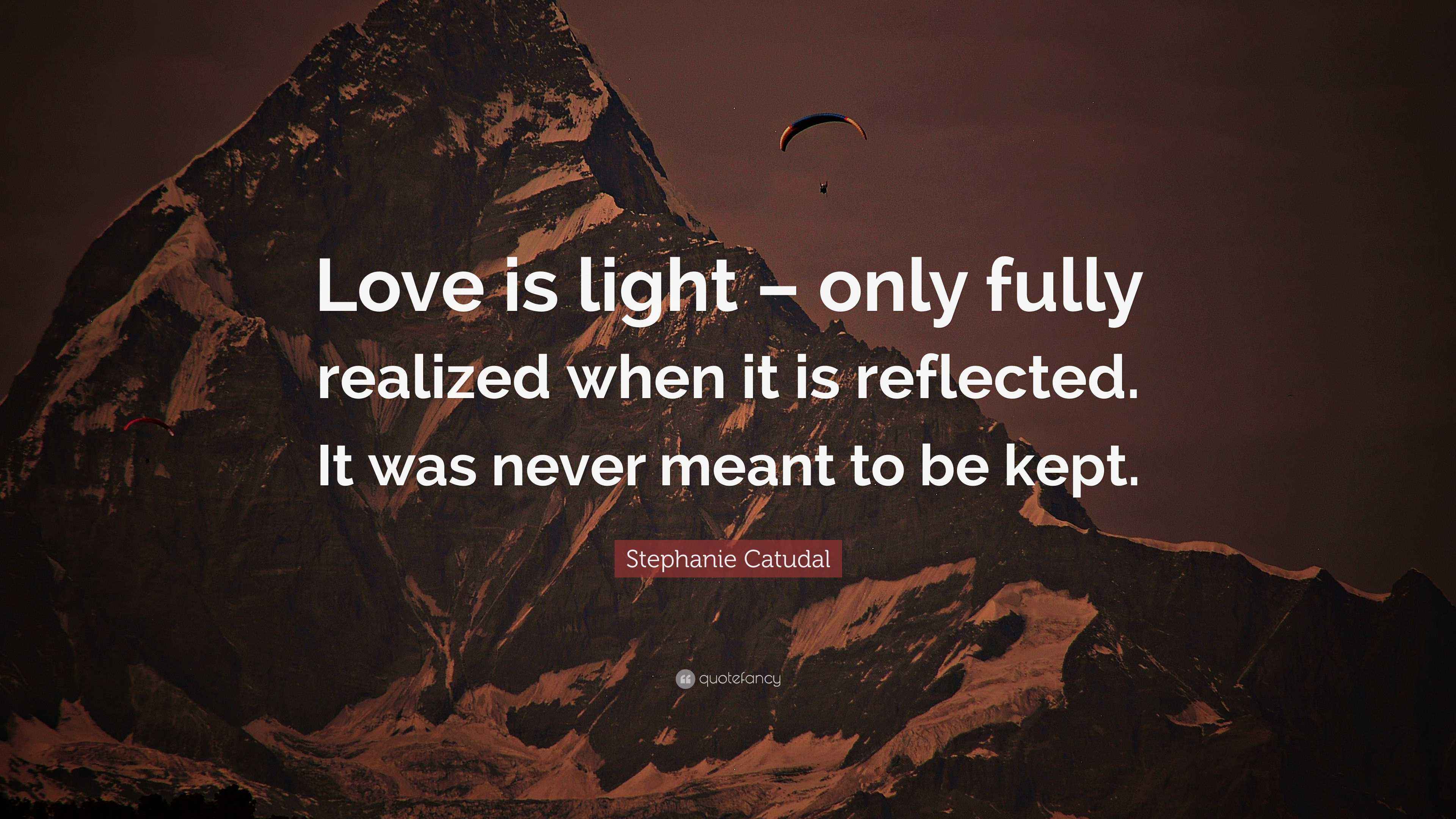 Stephanie Catudal Quote: “Love is light – only fully realized when it ...