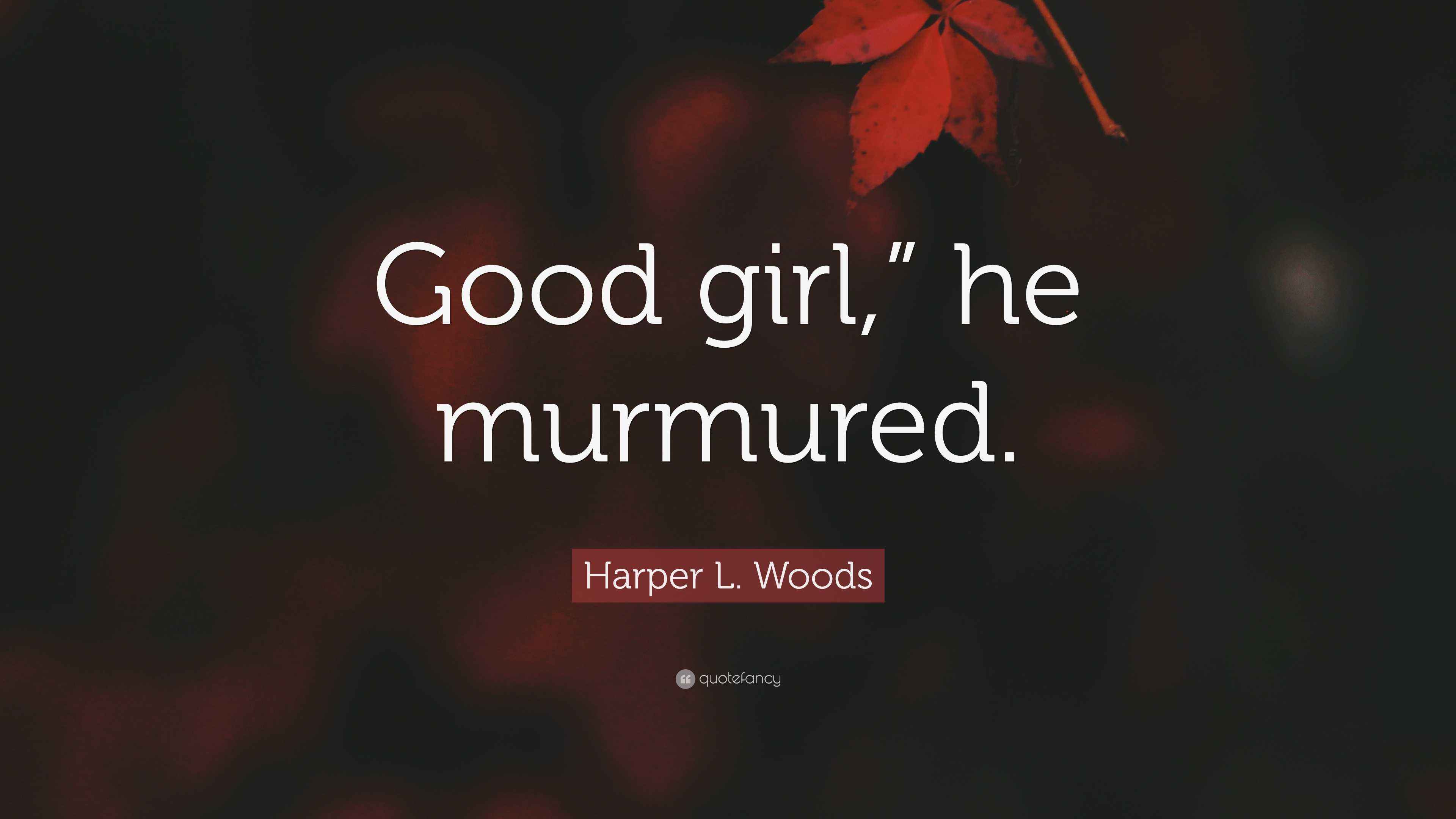Harper L. Woods Quote: “Good girl,” he murmured.”