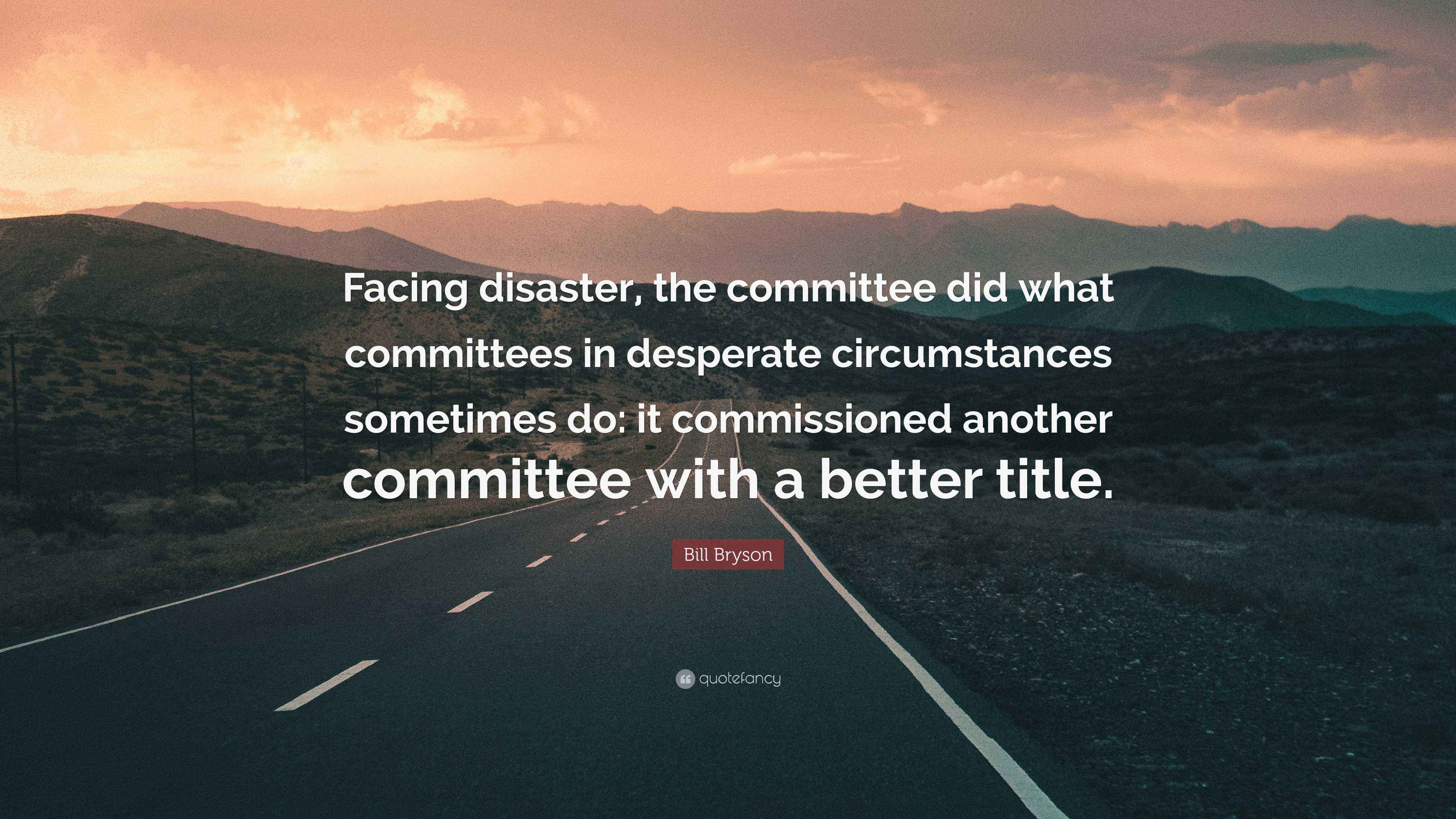 Bill Bryson Quote: “Facing disaster, the committee did what committees ...