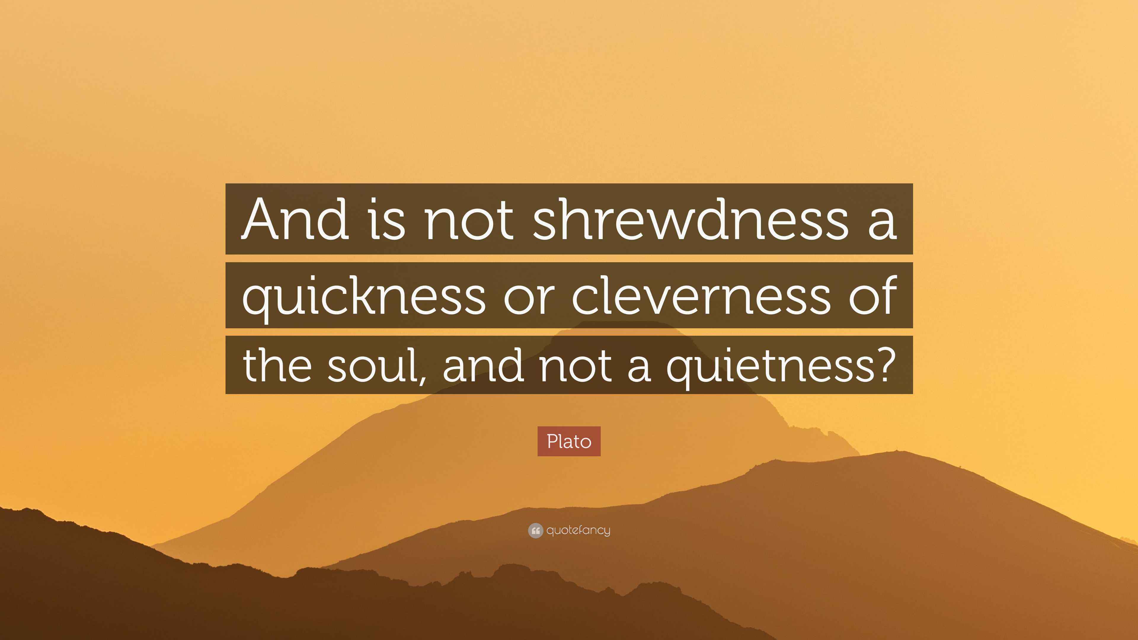 Plato Quote: “And is not shrewdness a quickness or cleverness of the ...