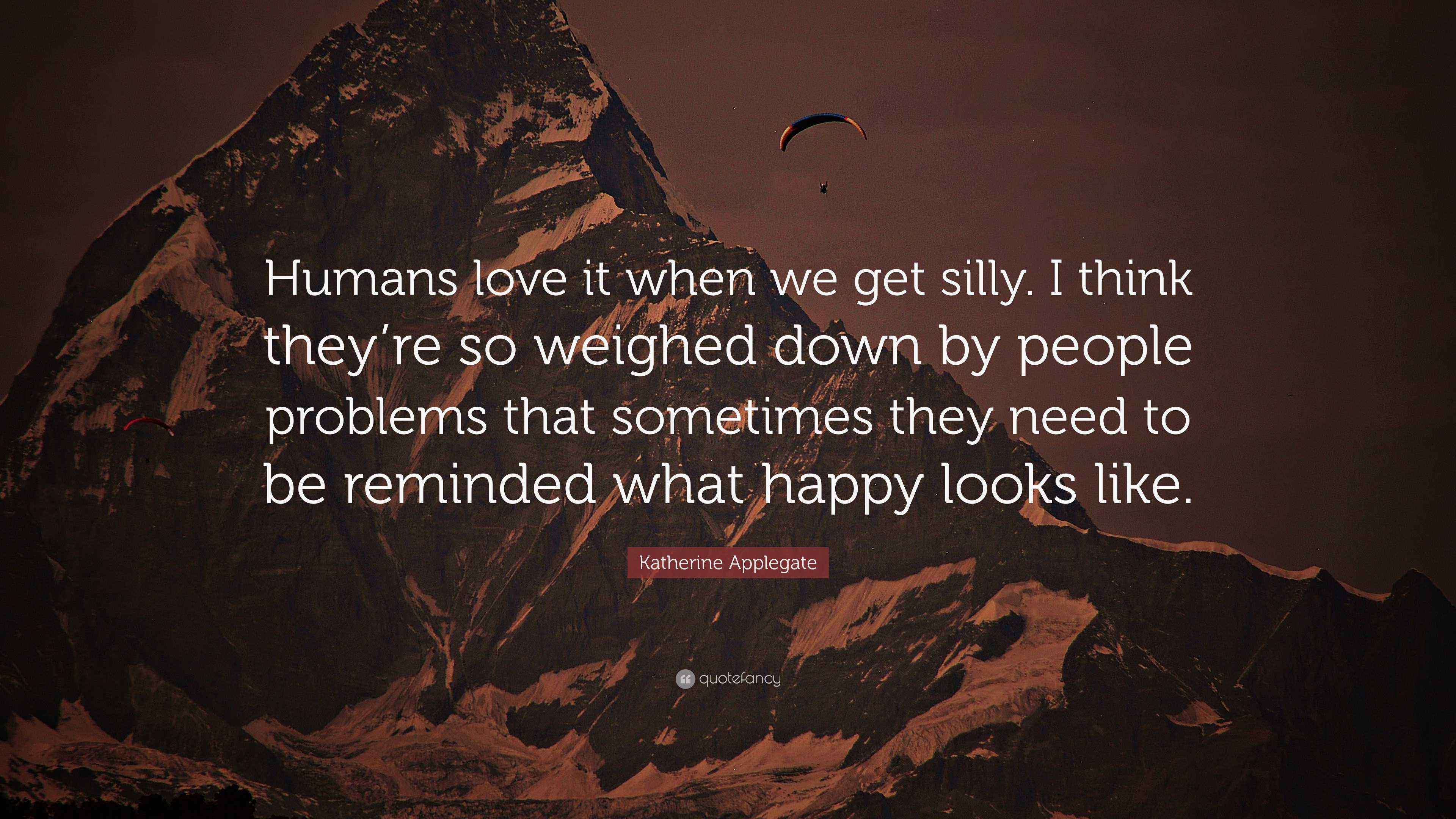 Katherine Applegate Quote: “Humans love it when we get silly. I think ...