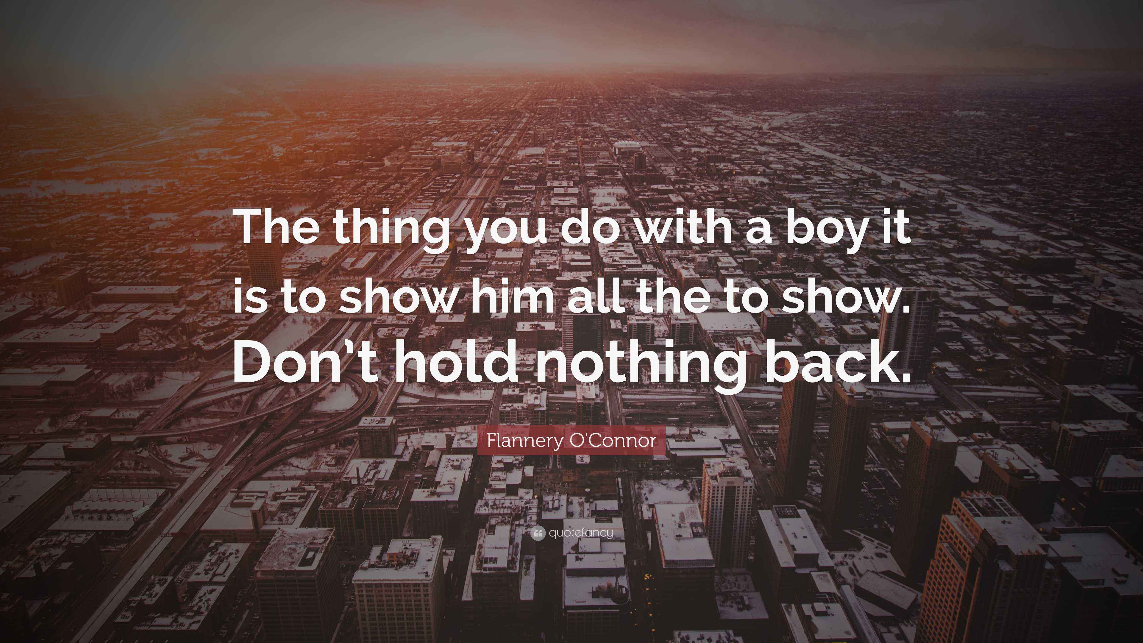 Flannery O'Connor Quote: “The thing you do with a boy it is to show him ...