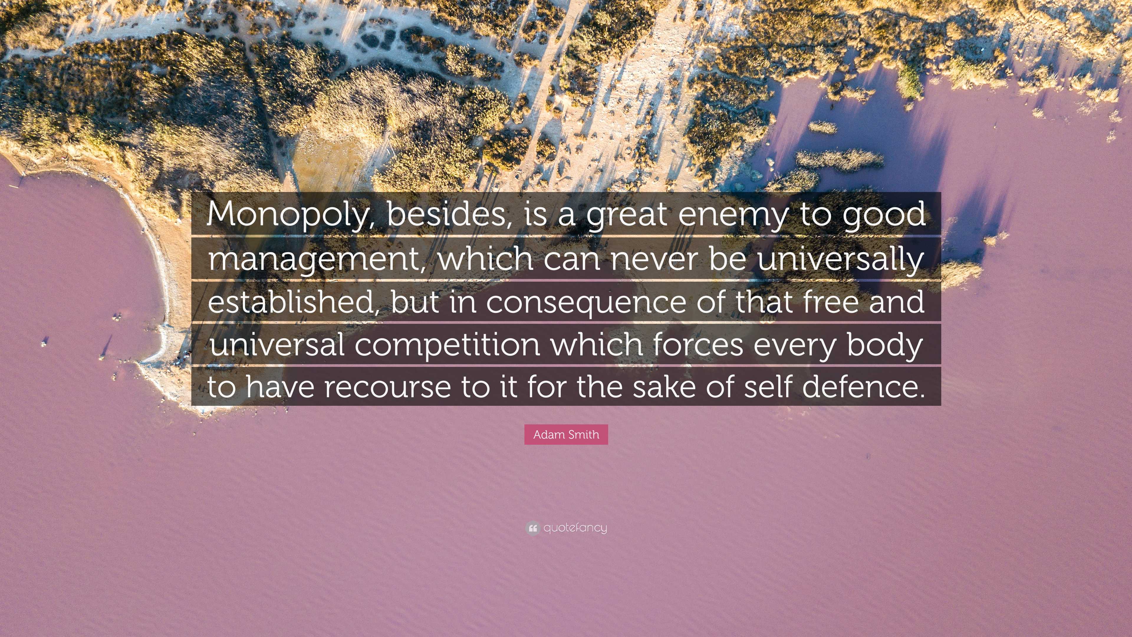 Adam Smith Quote: “Monopoly, besides, is a great enemy to good ...