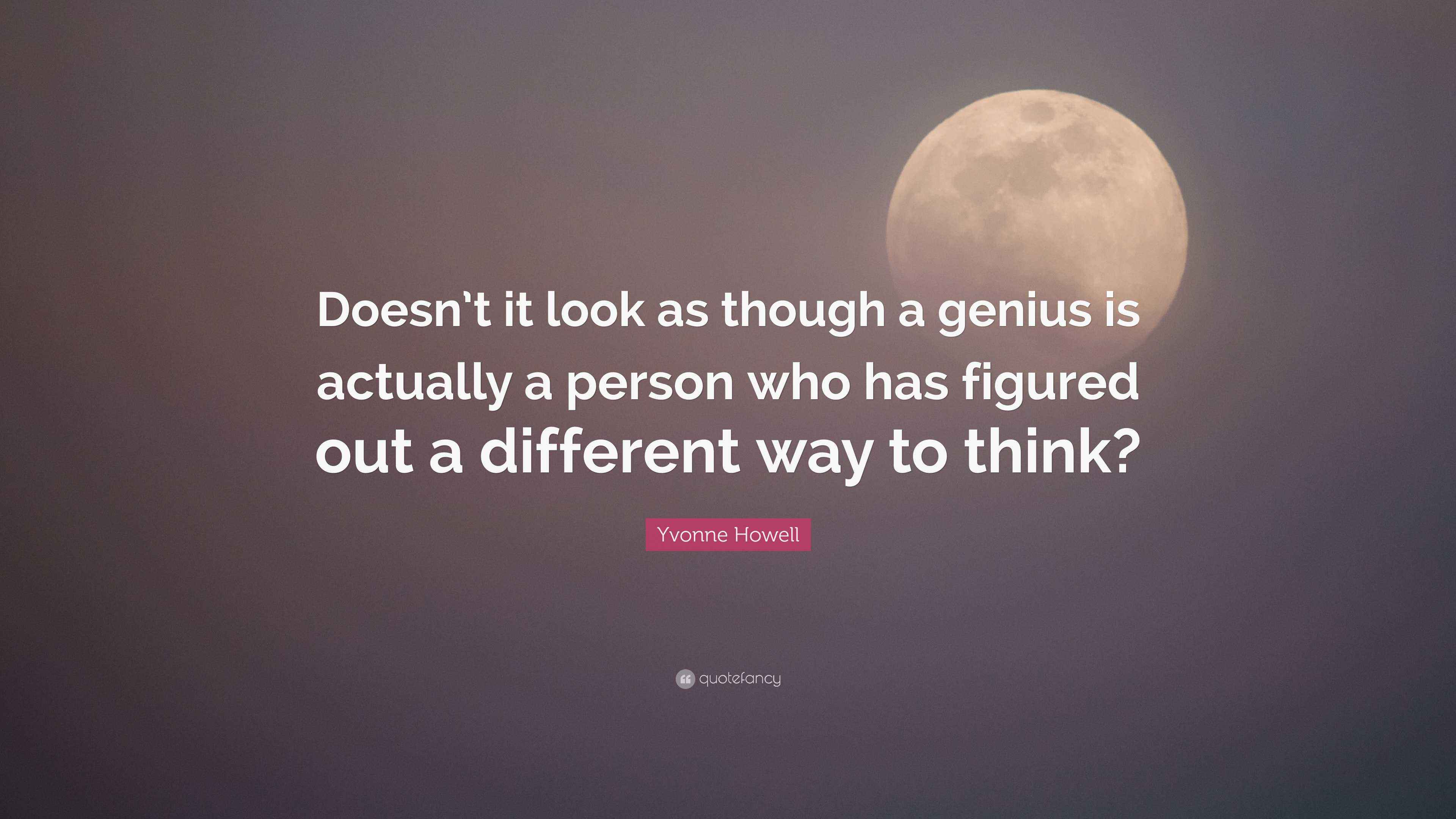 Yvonne Howell Quote: “Doesn’t it look as though a genius is actually a ...