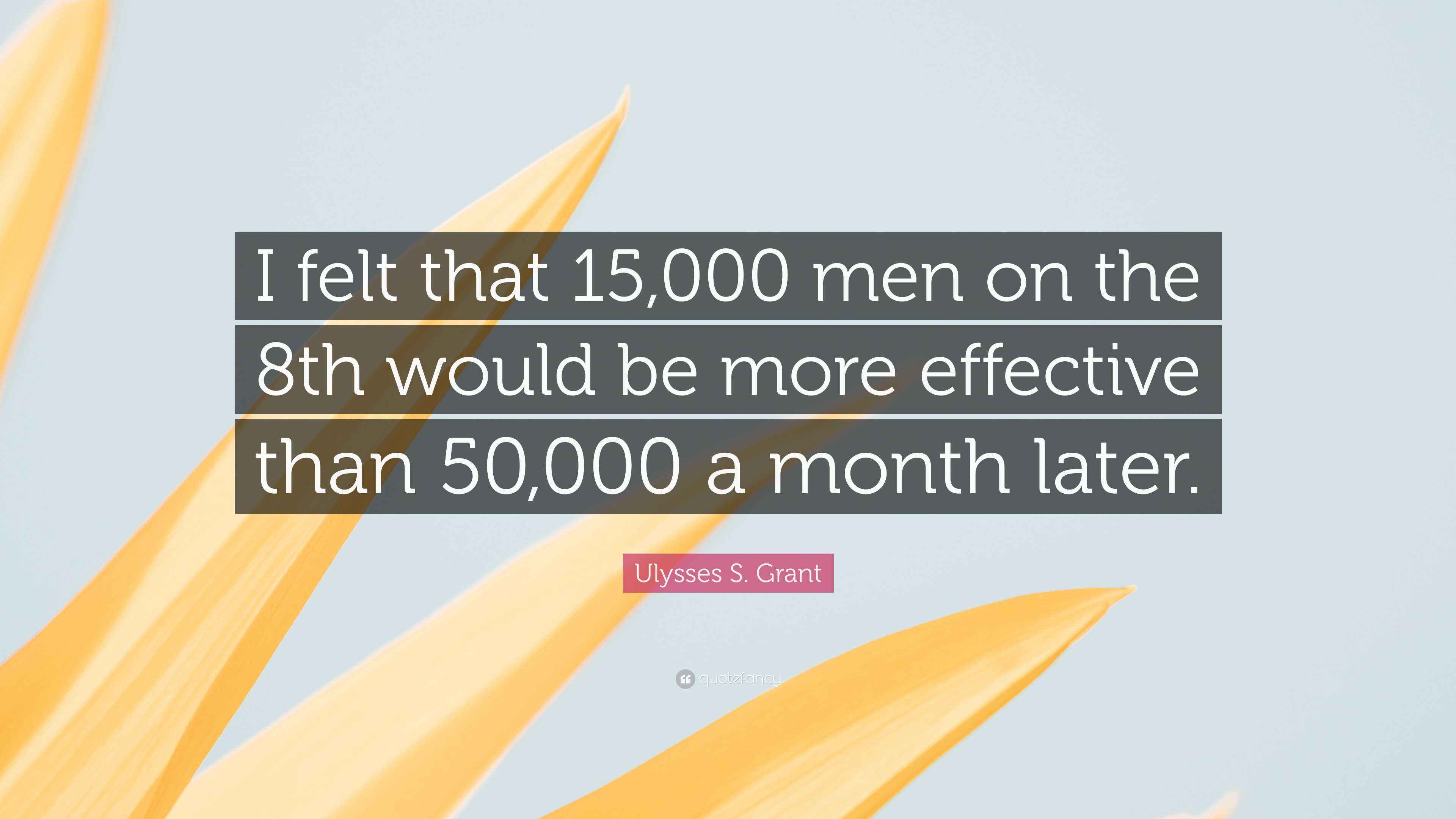 Ulysses S. Grant Quote: “I felt that 15,000 men on the 8th would be ...