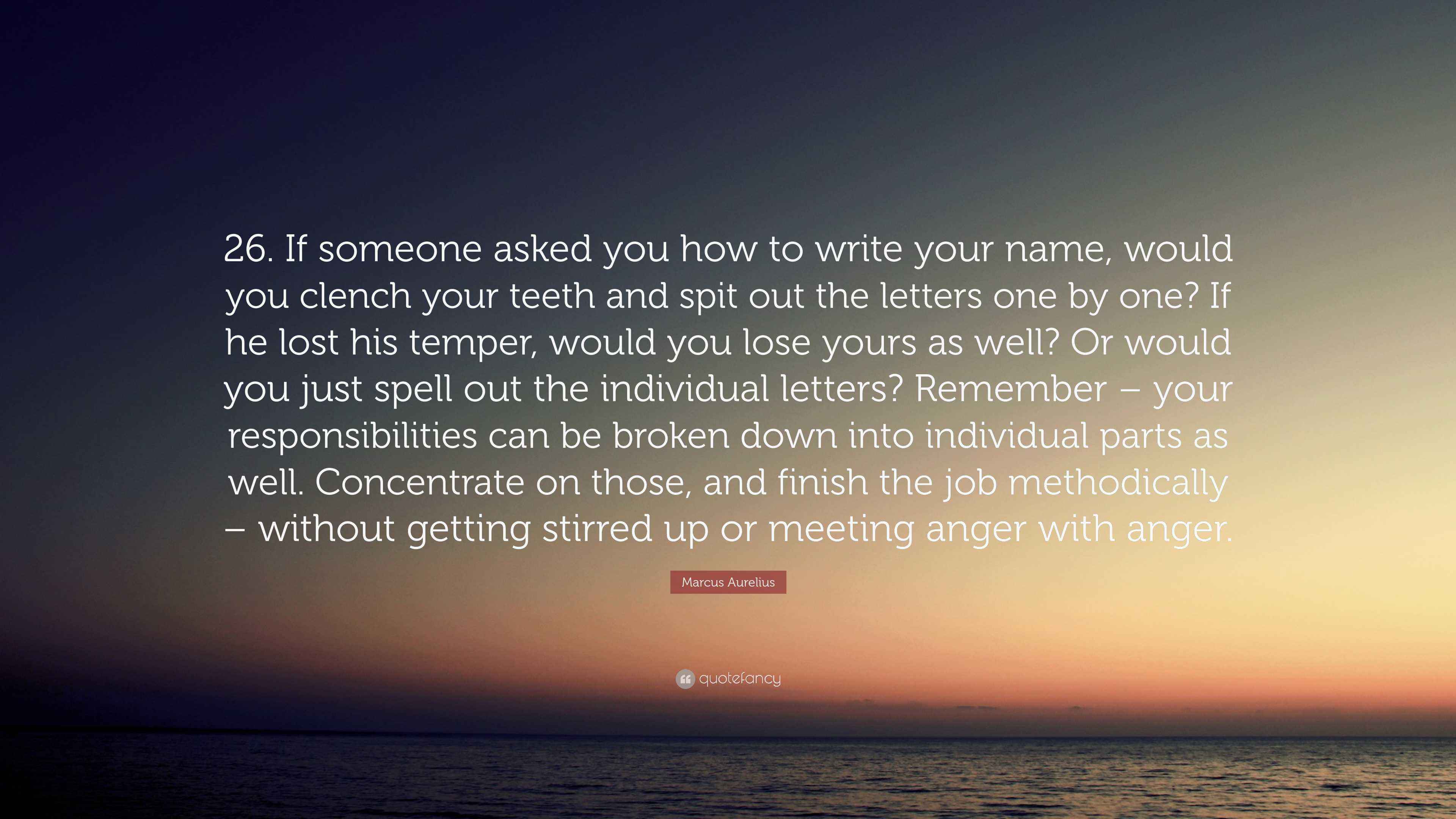 Marcus Aurelius Quote: “26. If someone asked you how to write your name ...