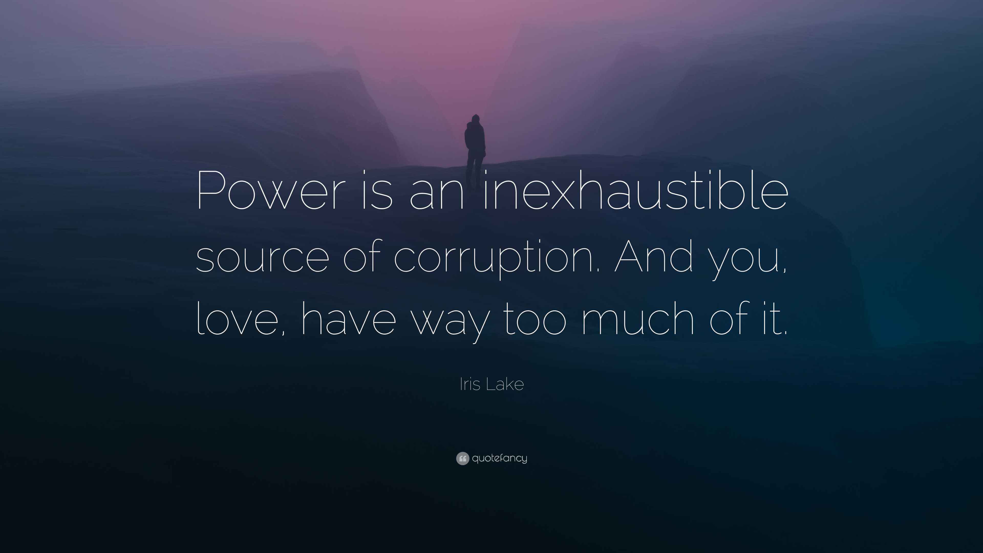 Iris Lake Quote: “Power is an inexhaustible source of corruption. And ...