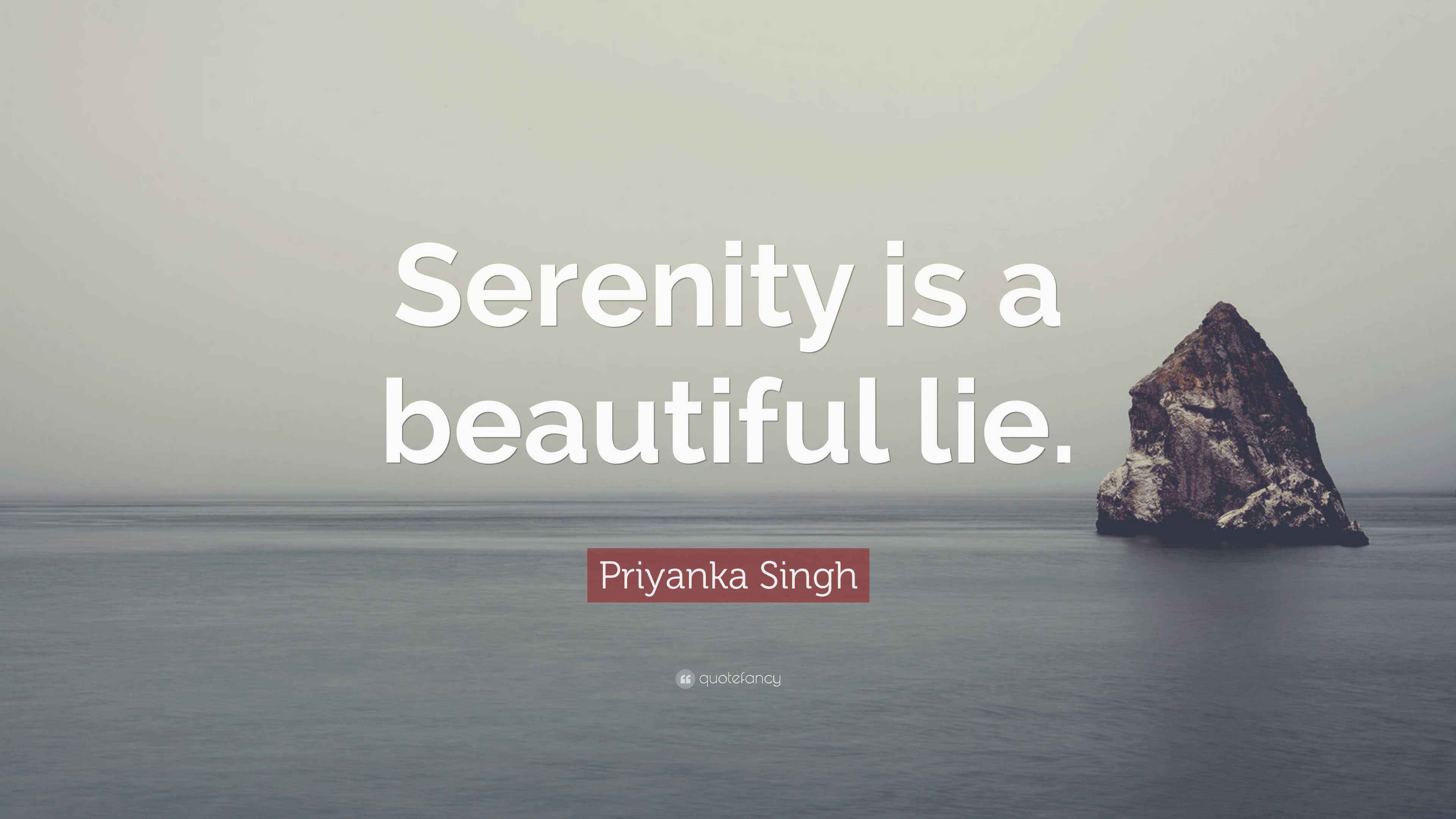Priyanka Singh Quote: “Serenity is a beautiful lie.”