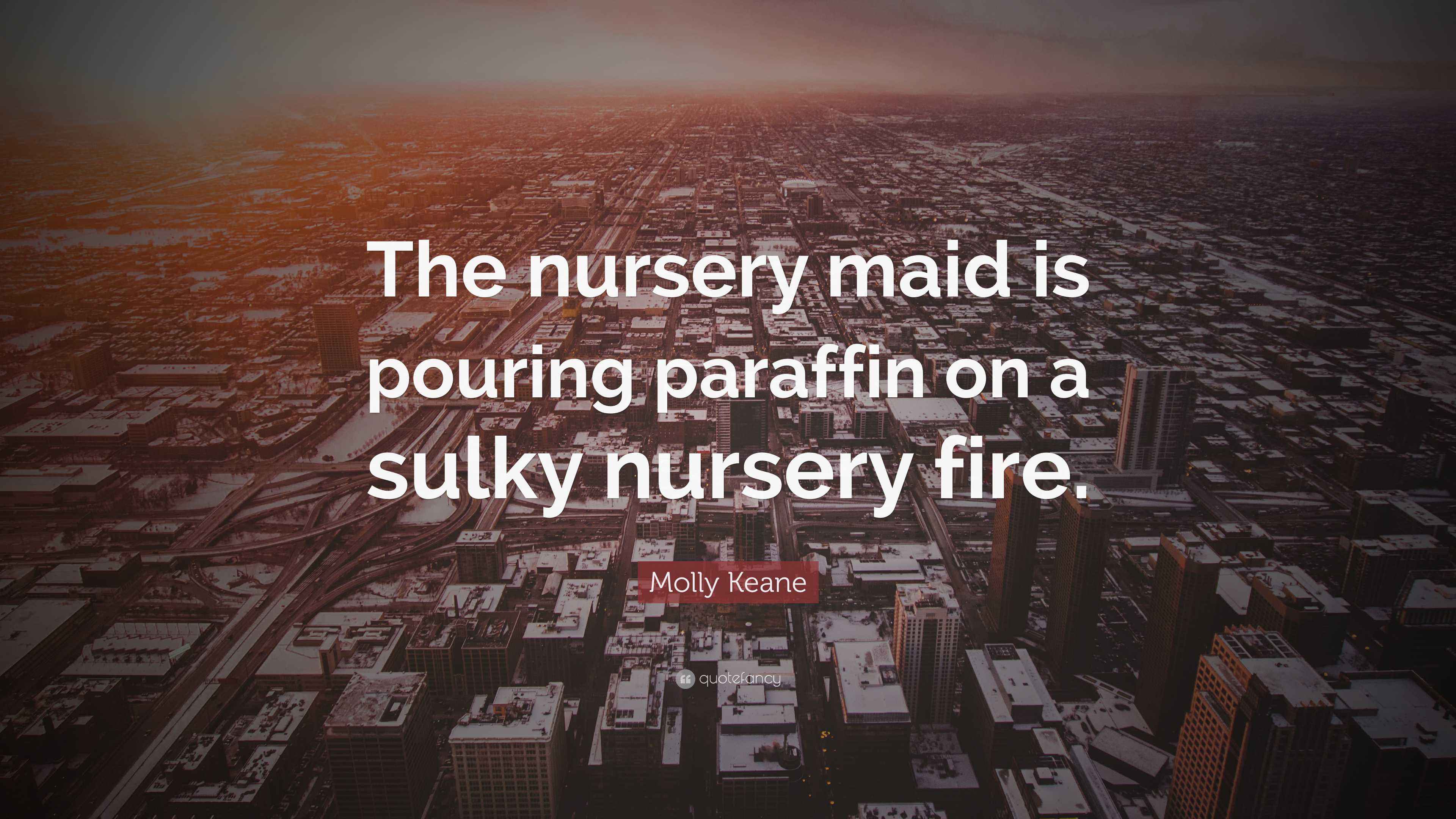 Molly Keane Quote: “The nursery maid is pouring paraffin on a sulky ...