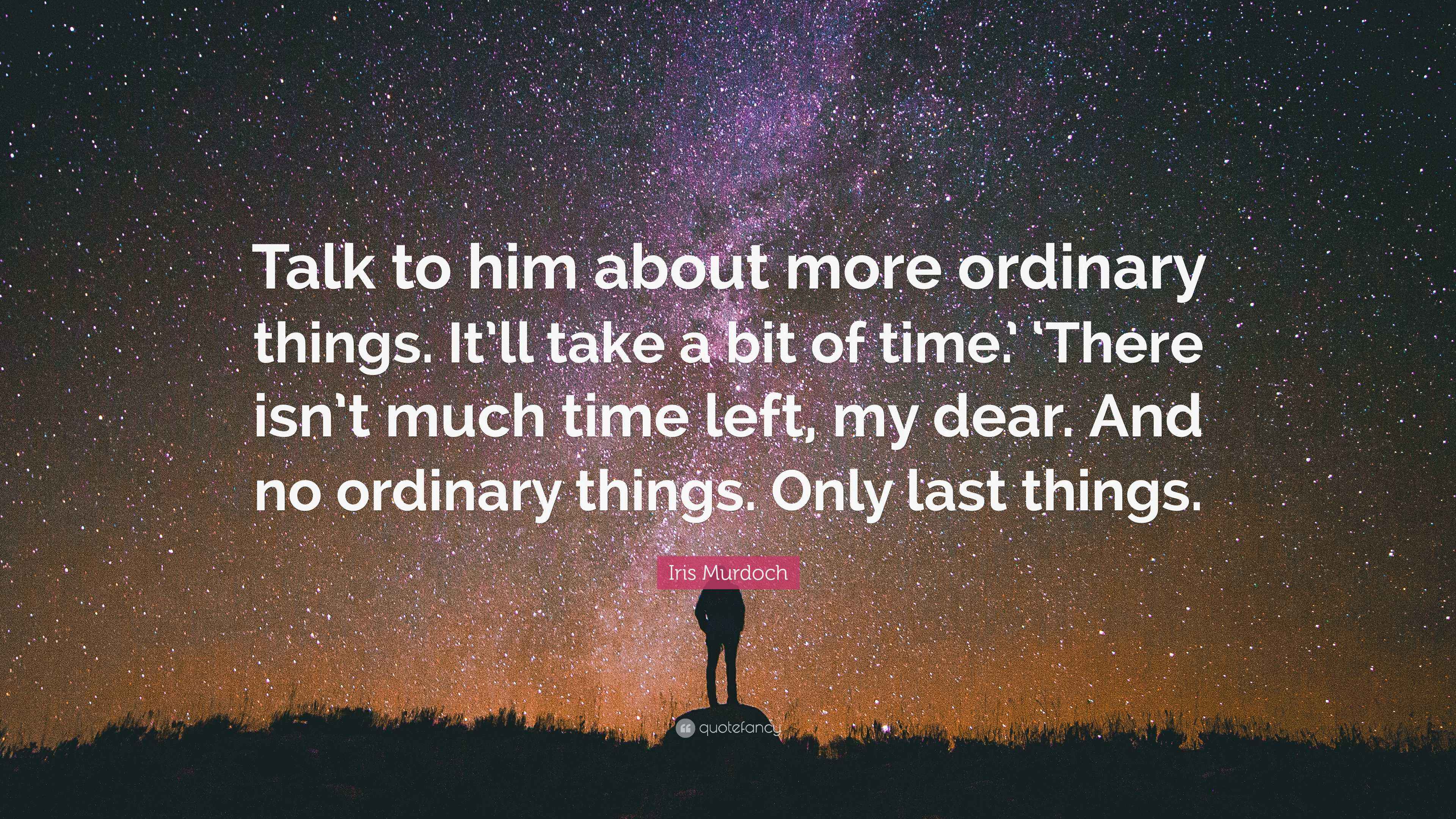 Iris Murdoch Quote: “Talk to him about more ordinary things. It’ll take ...