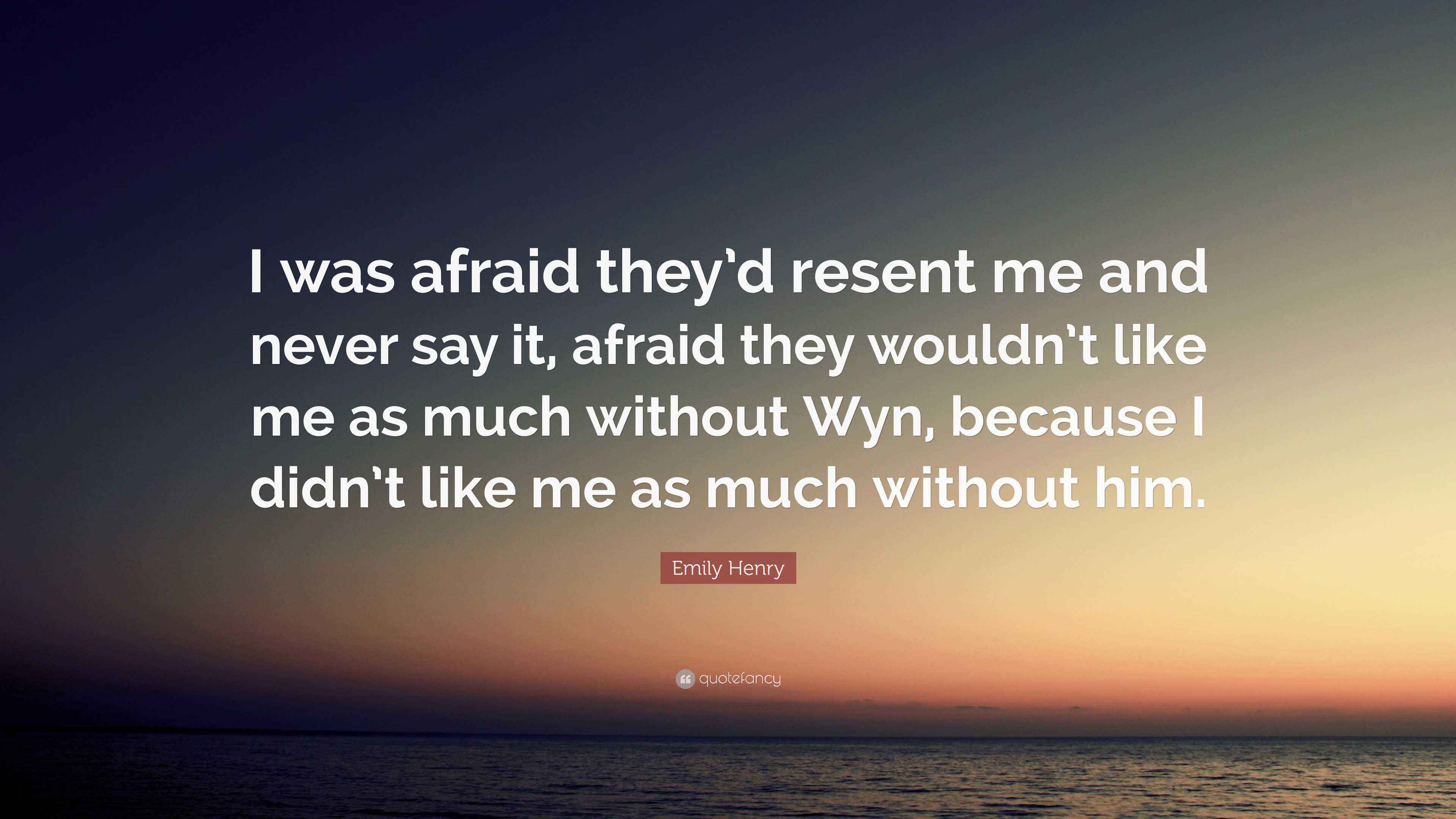 Emily Henry Quote: “I was afraid they’d resent me and never say it ...