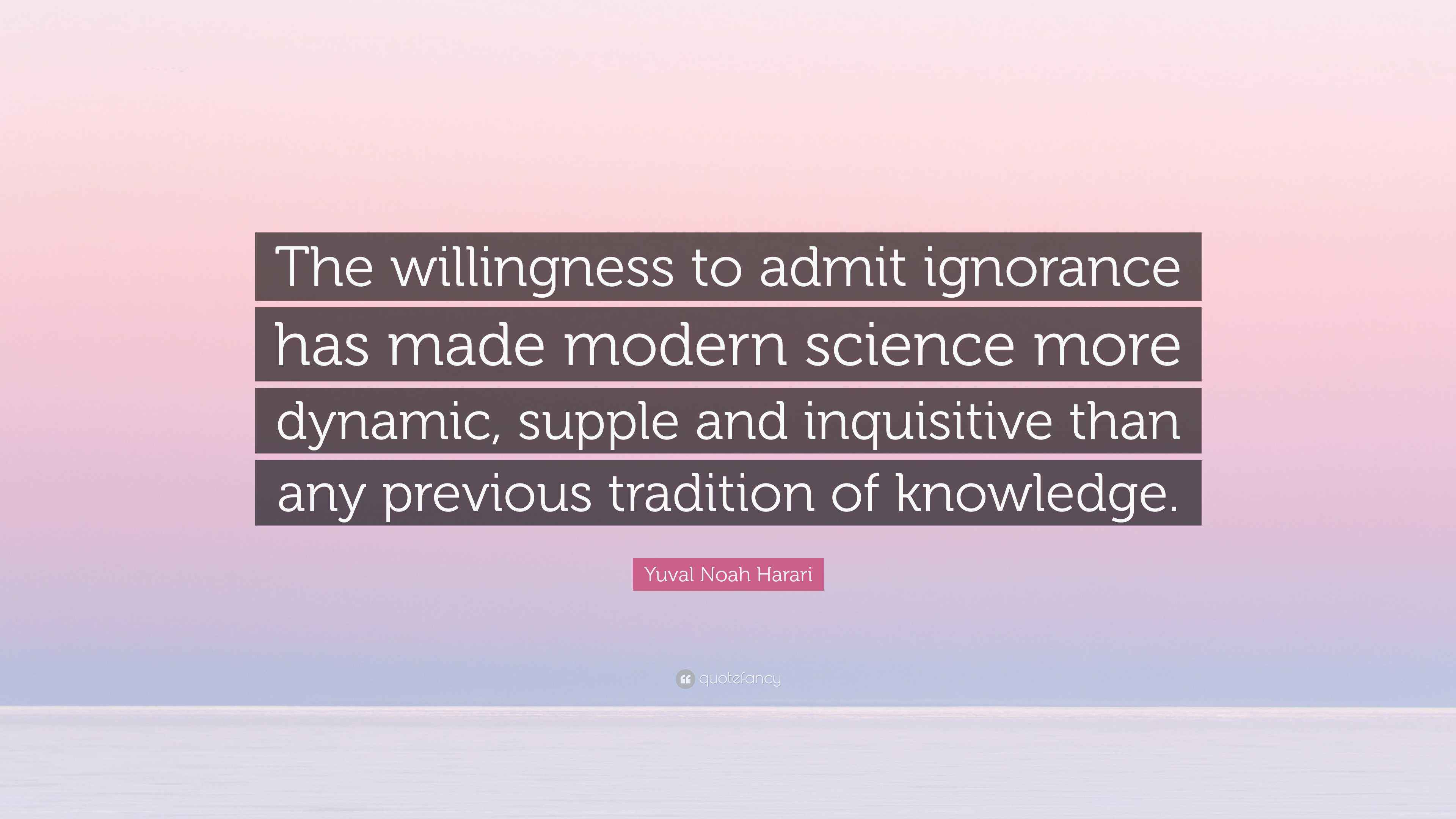 Yuval Noah Harari Quote: “The willingness to admit ignorance has made ...