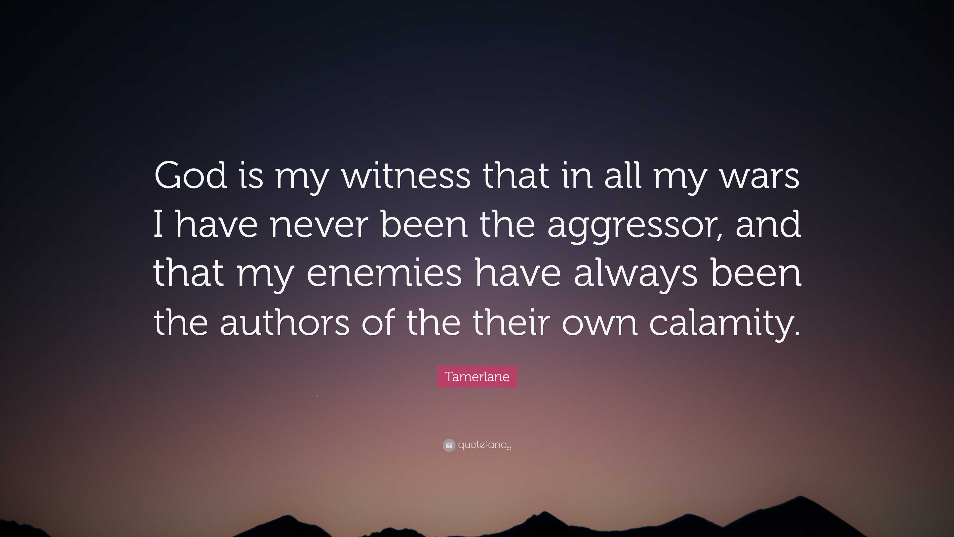 Tamerlane Quote: “God is my witness that in all my wars I have never ...