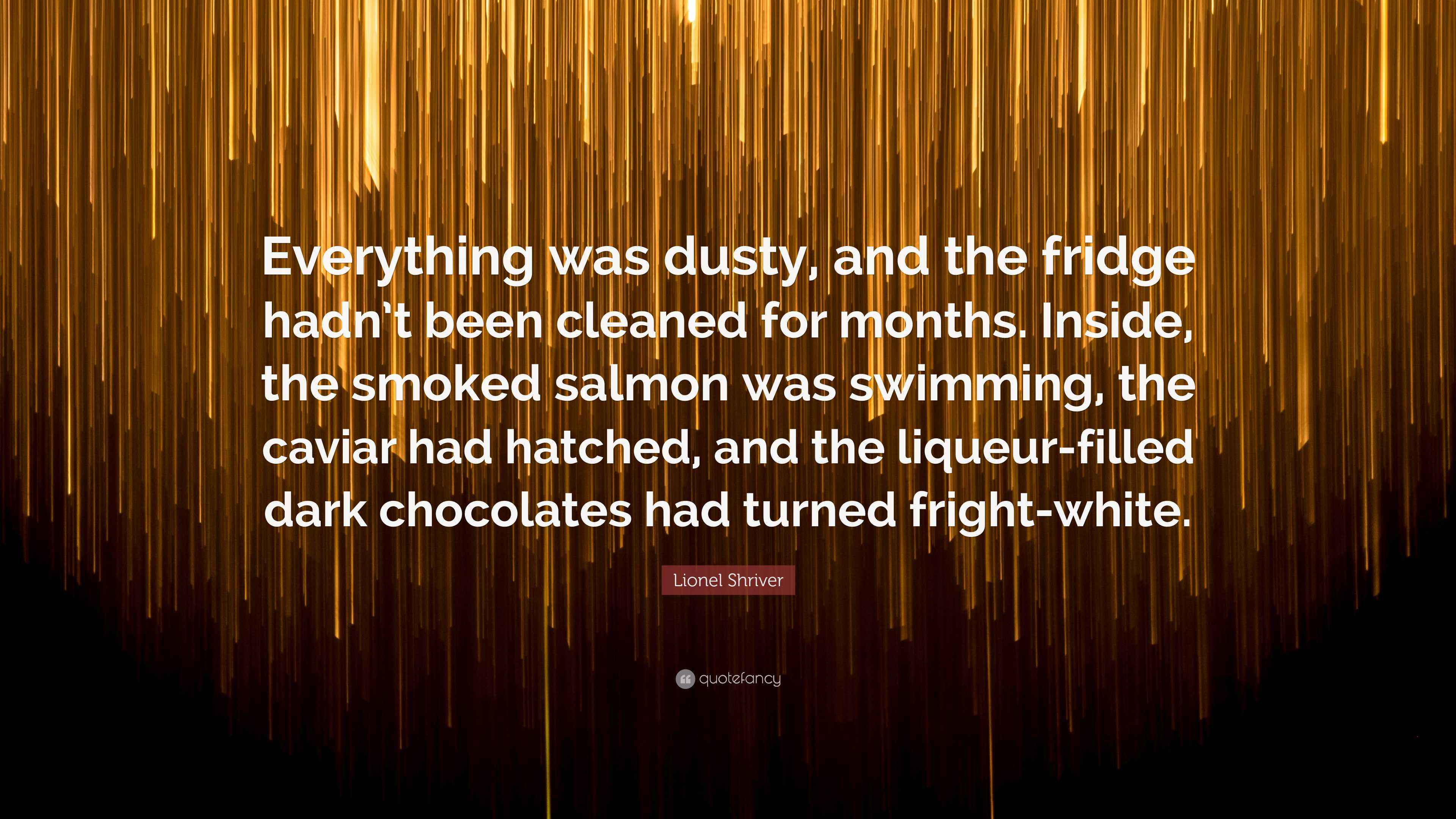 Lionel Shriver Quote: “Everything was dusty, and the fridge hadn’t been ...
