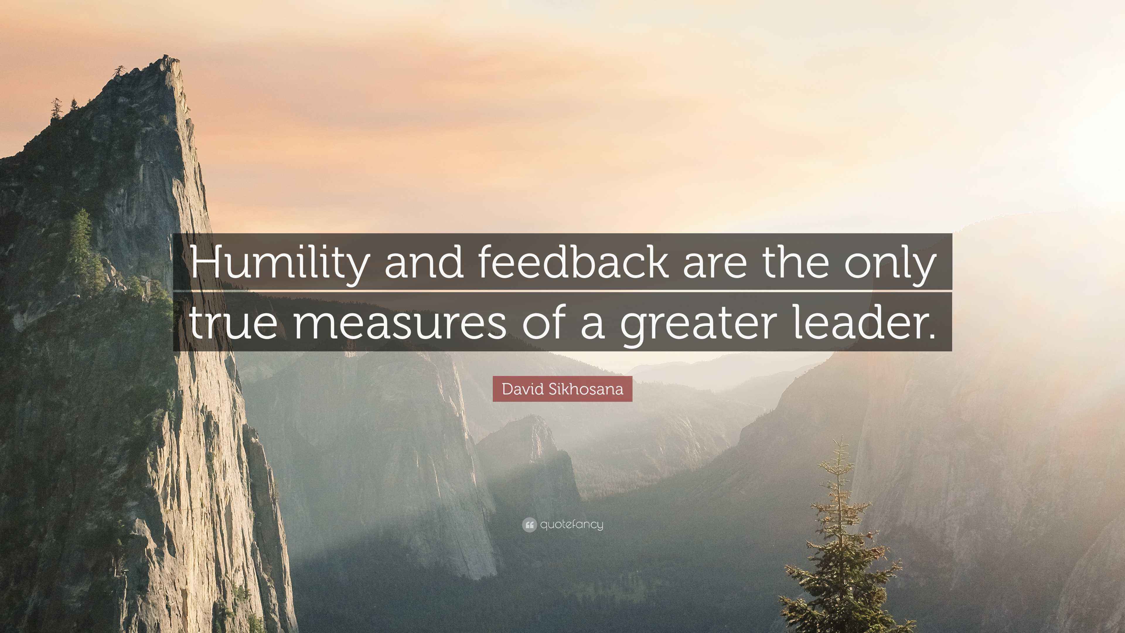 David Sikhosana Quote: “Humility and feedback are the only true ...