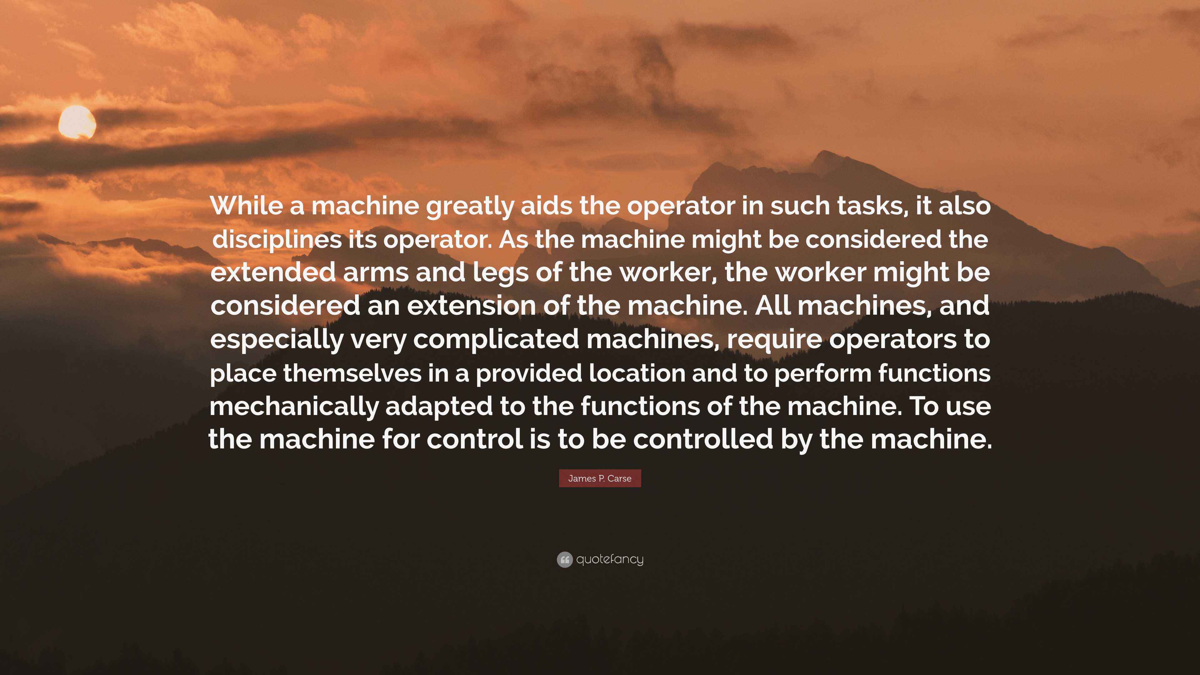 James P. Carse Quote: “While a machine greatly aids the operator in ...
