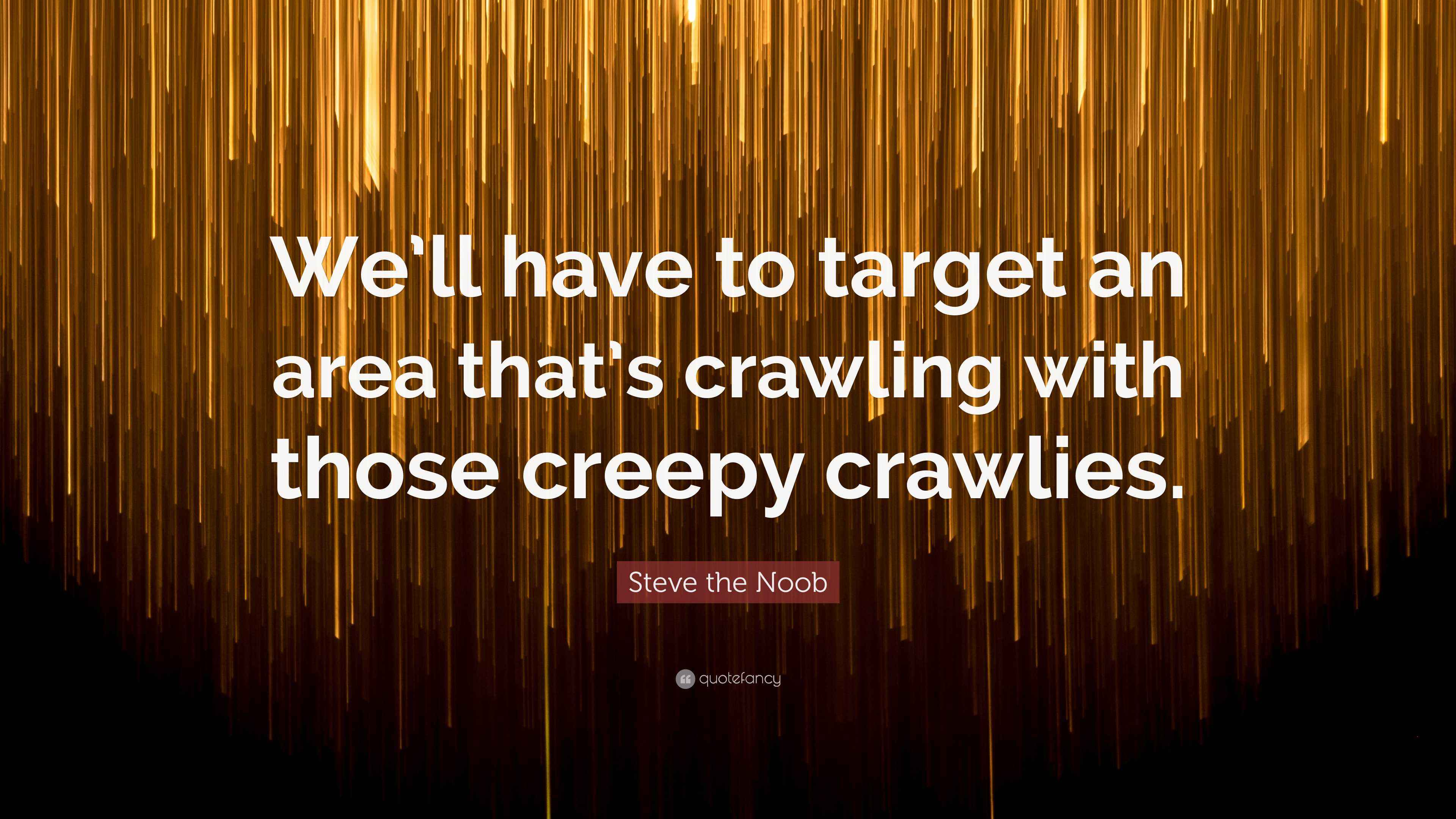 Steve the Noob Quote: “We’ll have to target an area that’s crawling ...