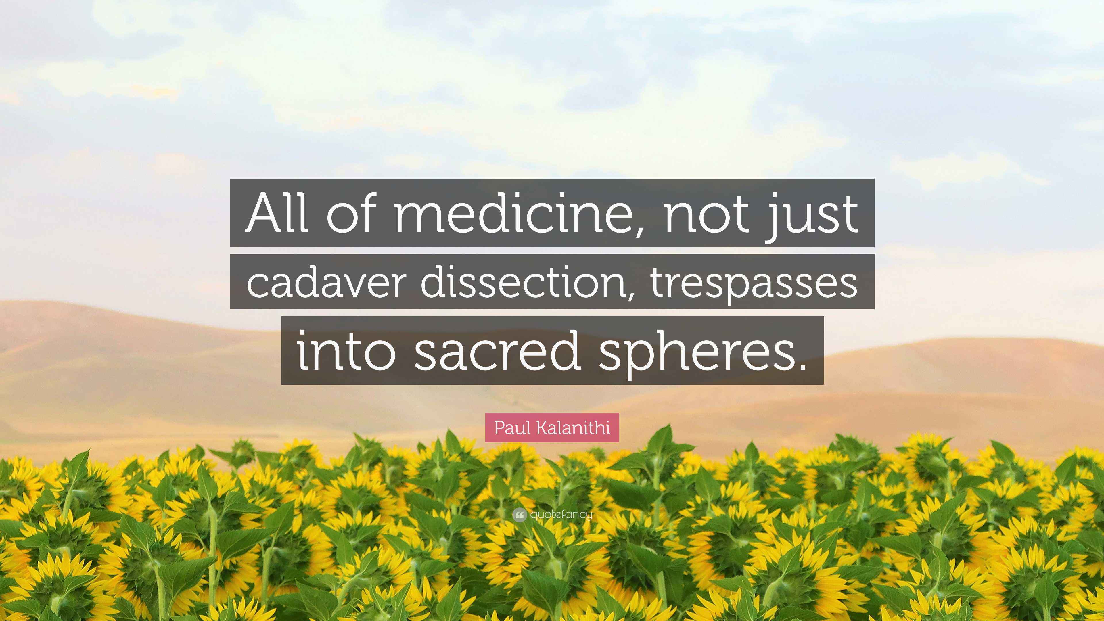 Paul Kalanithi Quote: “All of medicine, not just cadaver dissection ...