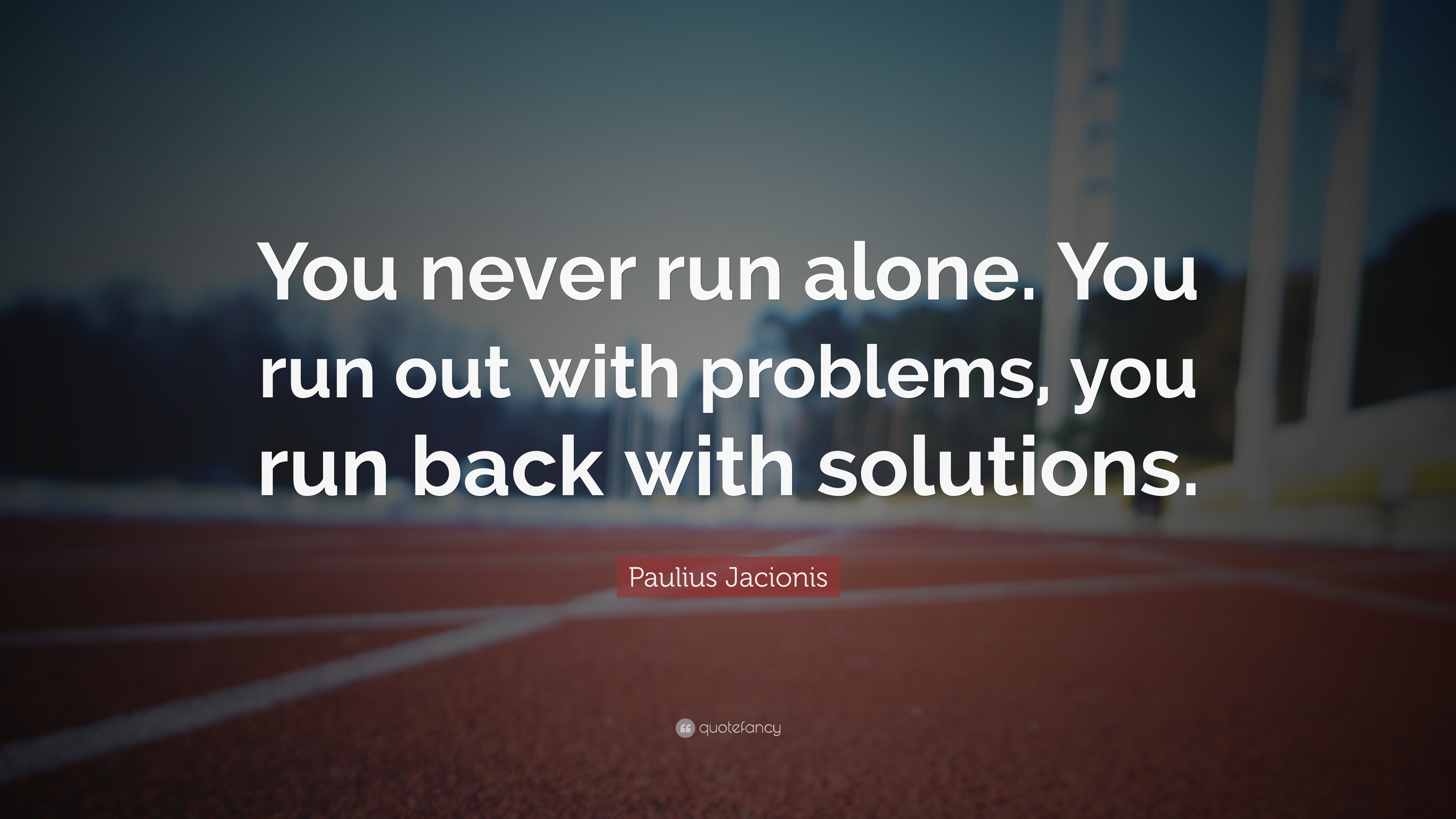 Paulius Jačionis Quote: “You never run alone. You run out with problems ...