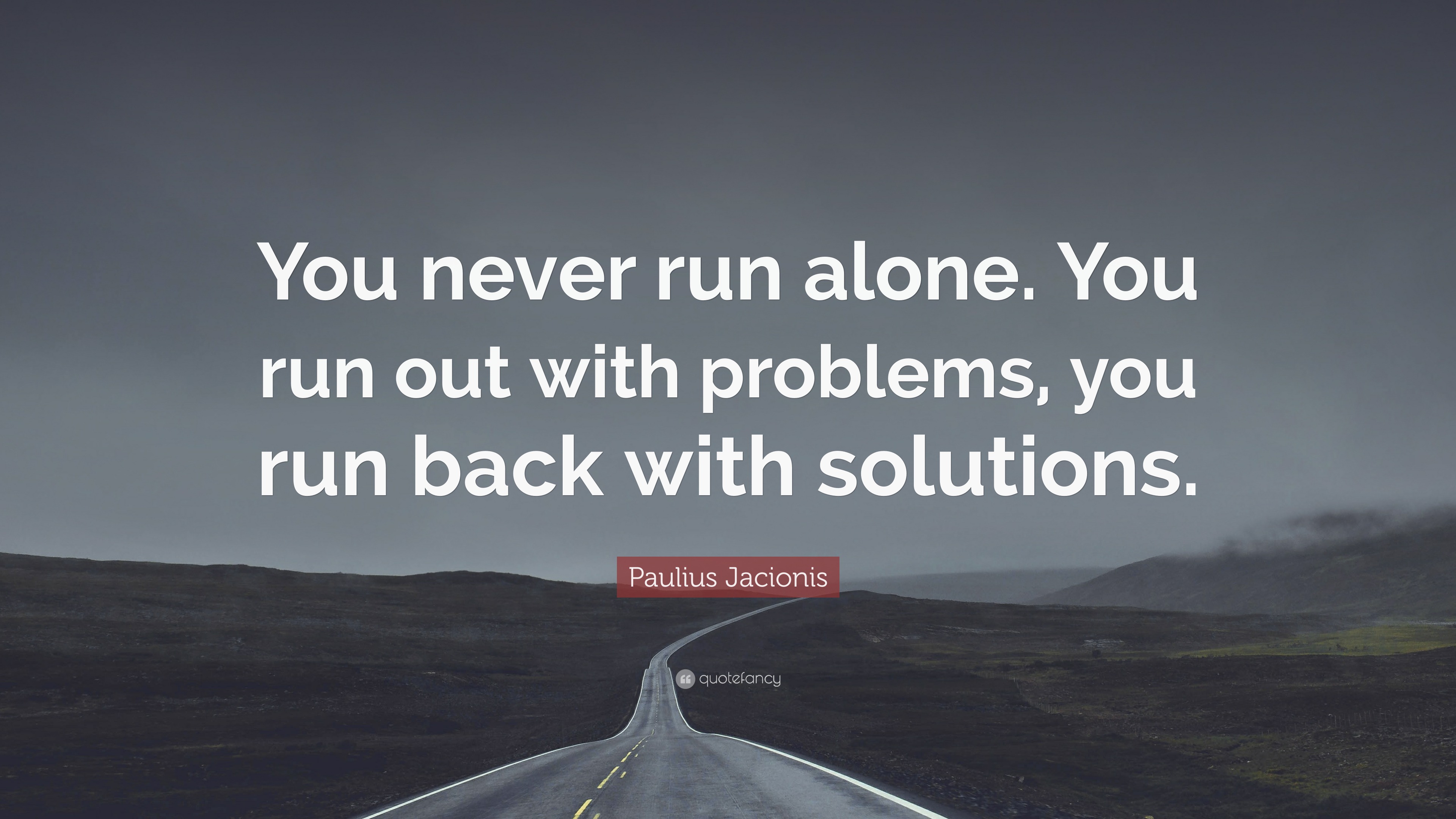 Paulius Jačionis Quote: “You never run alone. You run out with problems ...