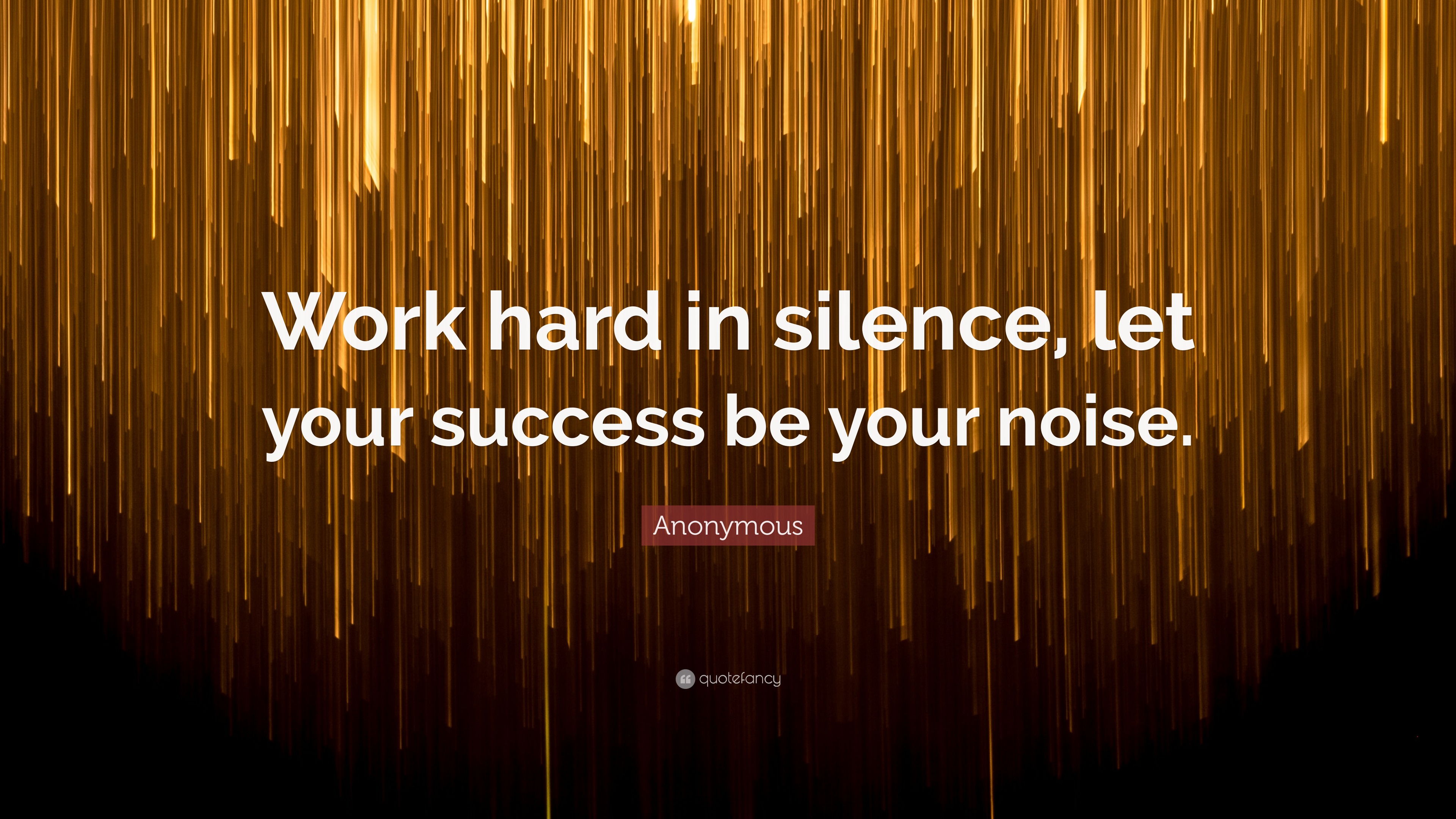 Anonymous Quote: “Work hard in silence, let your success be your noise.”