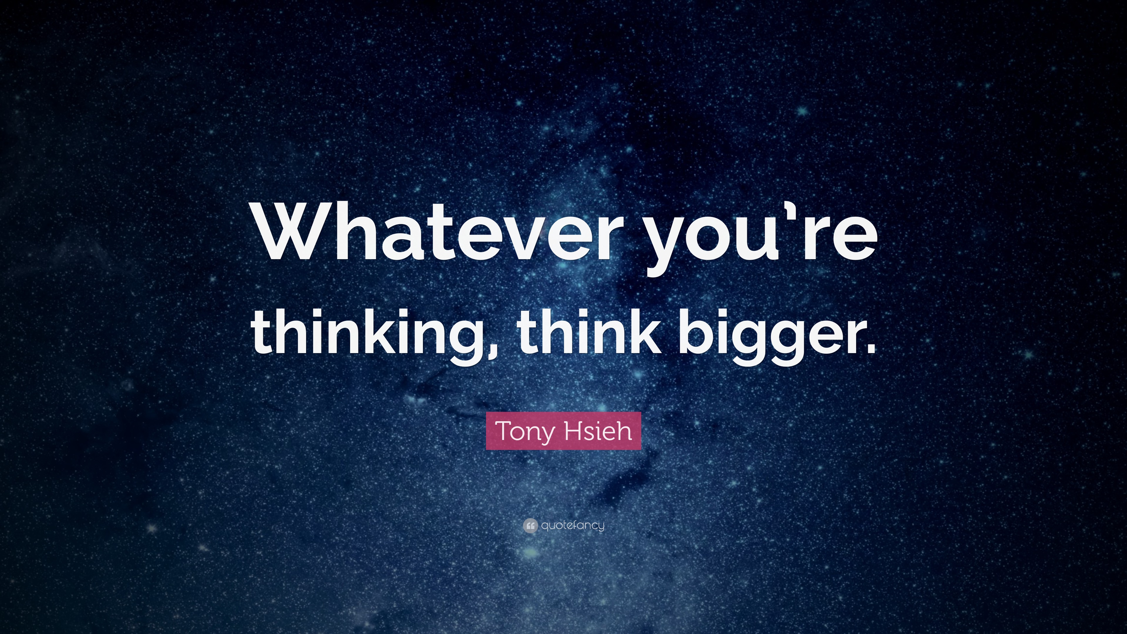 Tony Hsieh Quote: “Whatever you’re thinking, think bigger.”