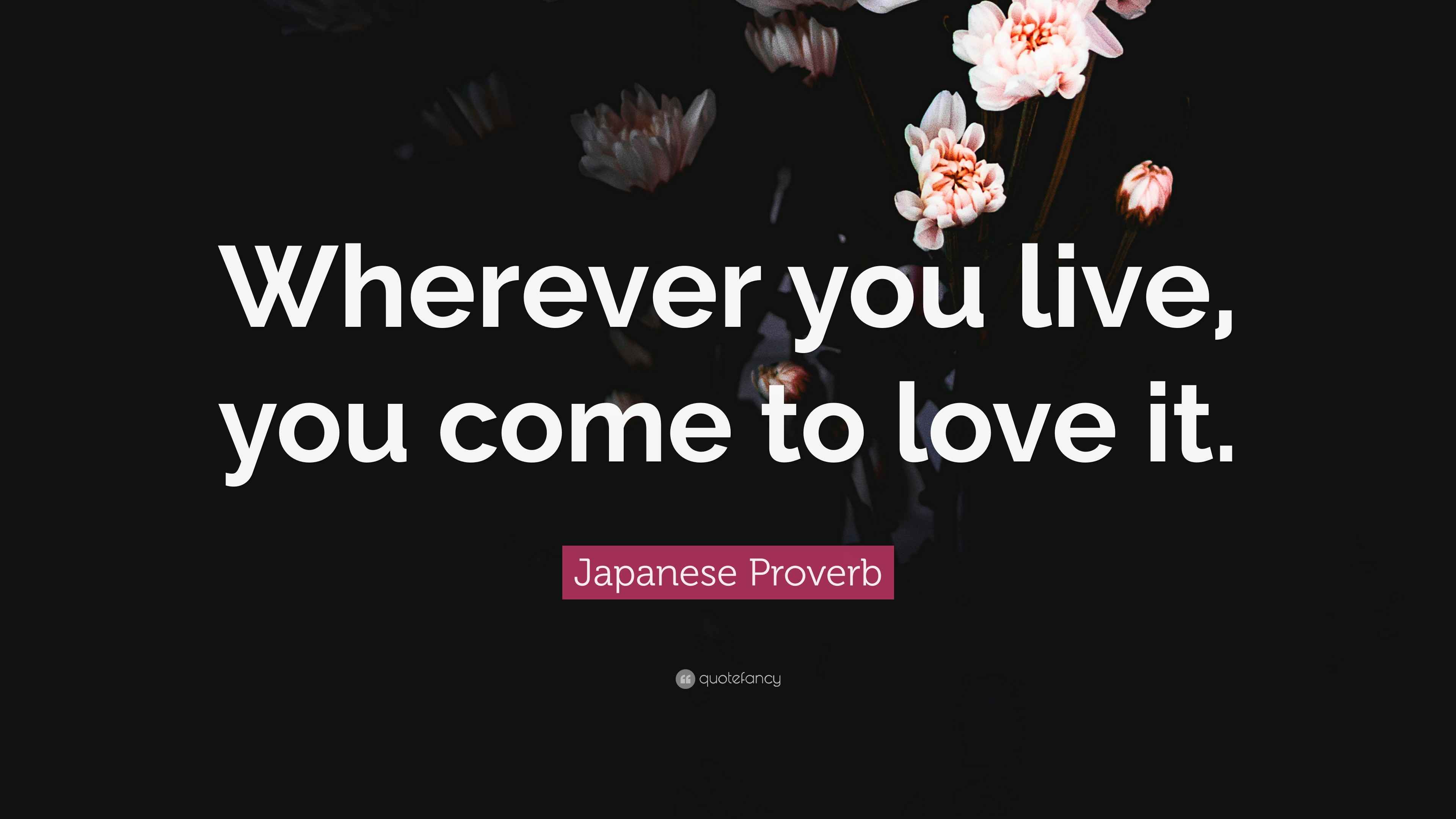 Japanese Proverb Quote: “Wherever you live, you come to love it.”