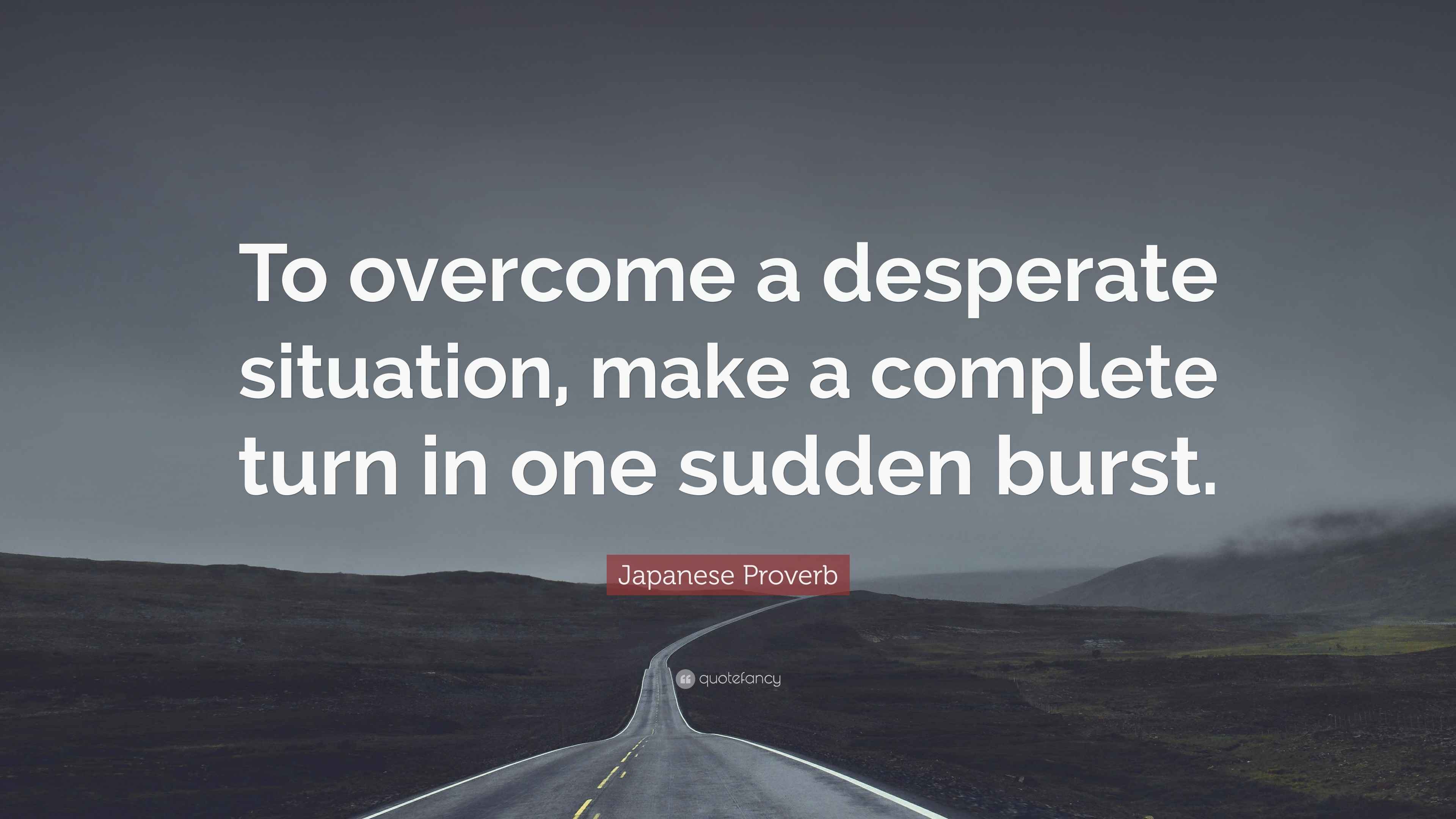 Japanese Proverb Quote: “To overcome a desperate situation, make a ...