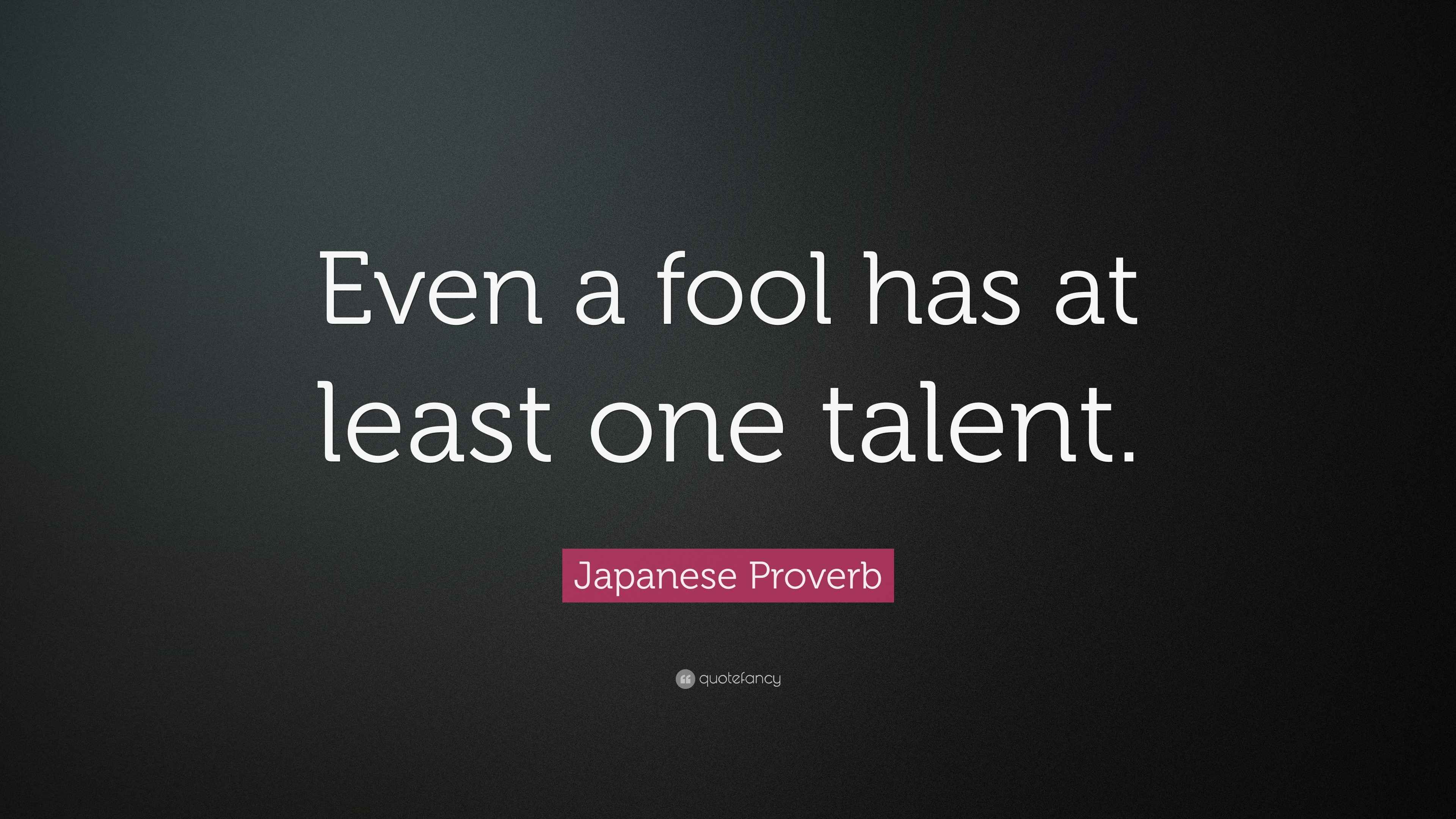Japanese Proverb Quote: “Even a fool has at least one talent.”