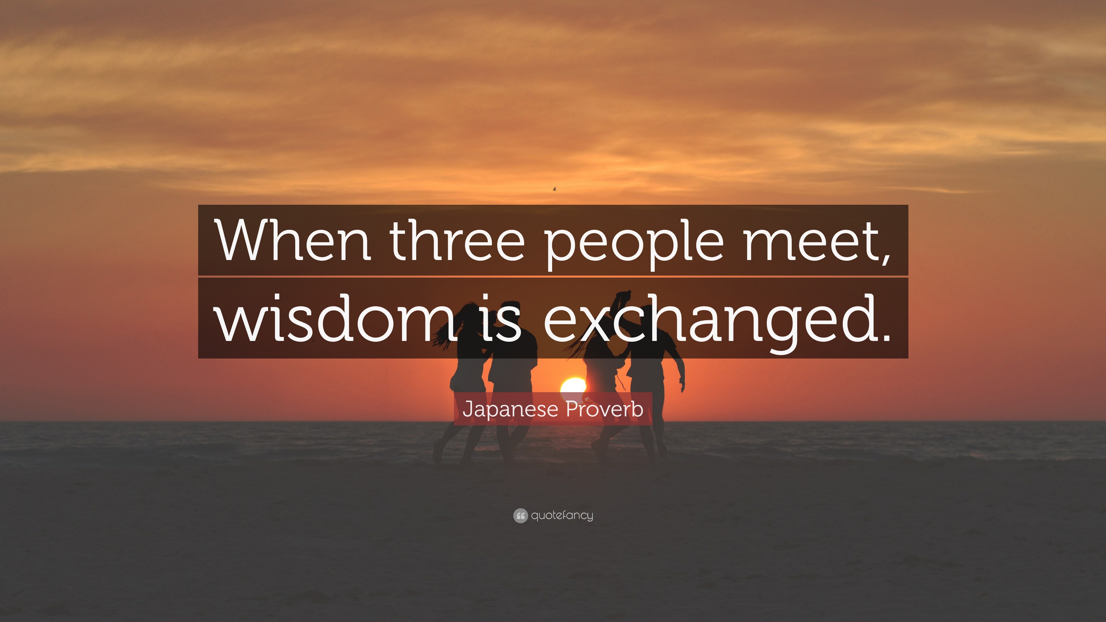 Japanese Proverb Quote: “When three people meet, wisdom is exchanged.”