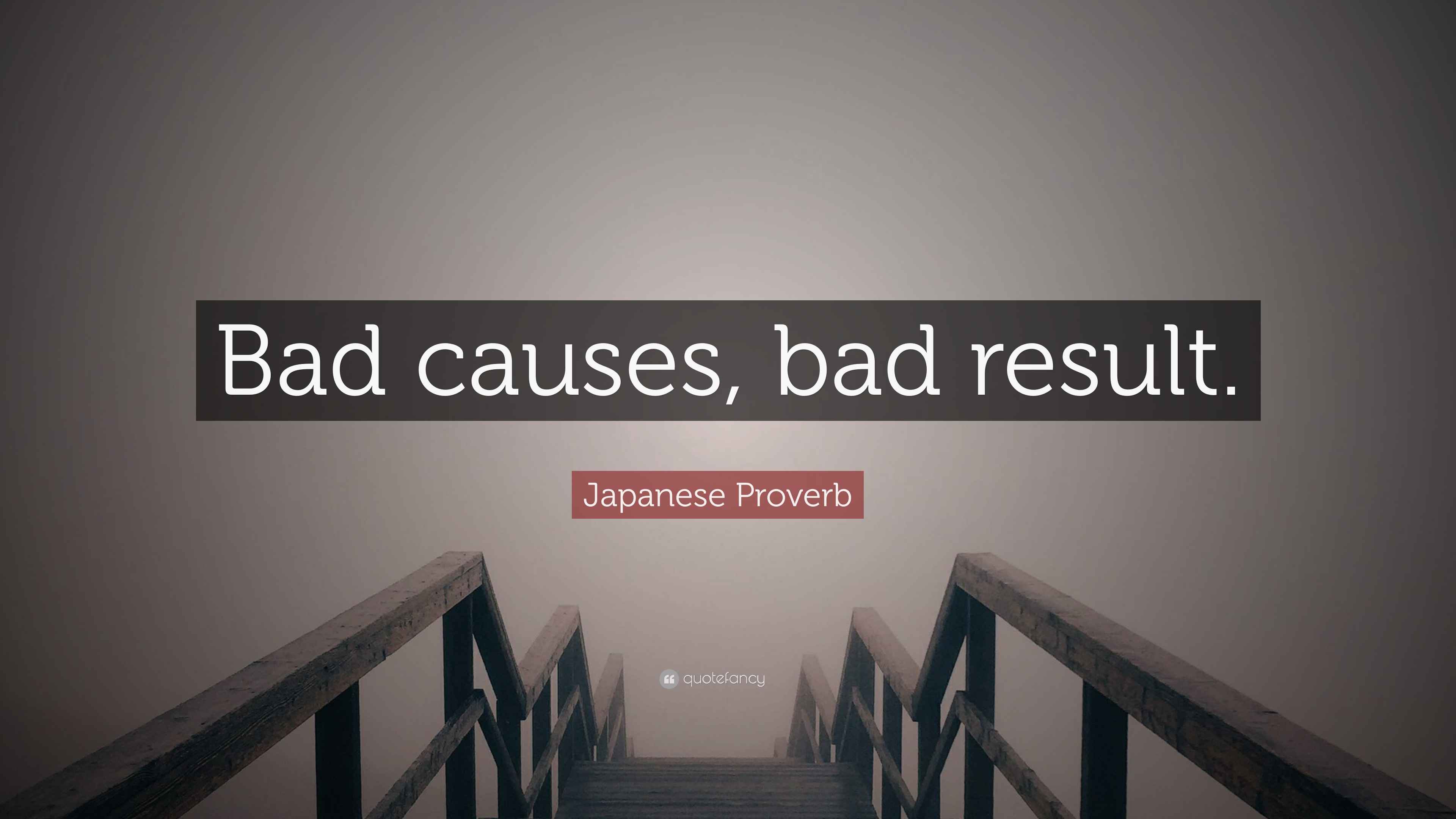 Japanese Proverb Quote: “Bad causes, bad result.”