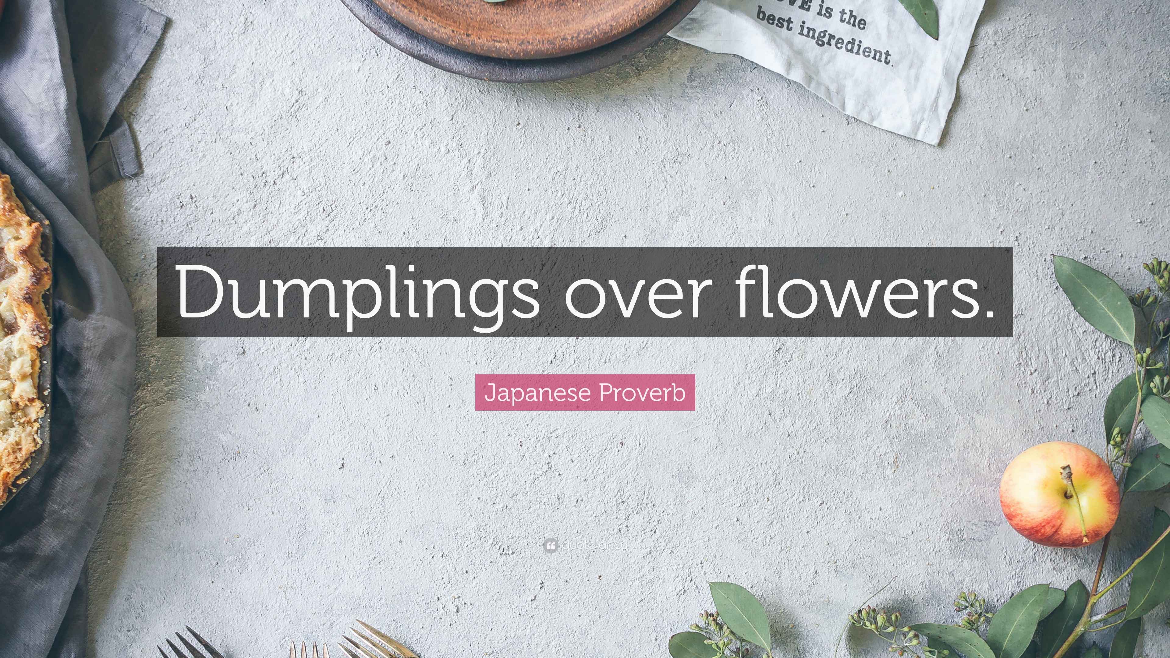 Japanese Proverb Quote: “Dumplings over flowers.”