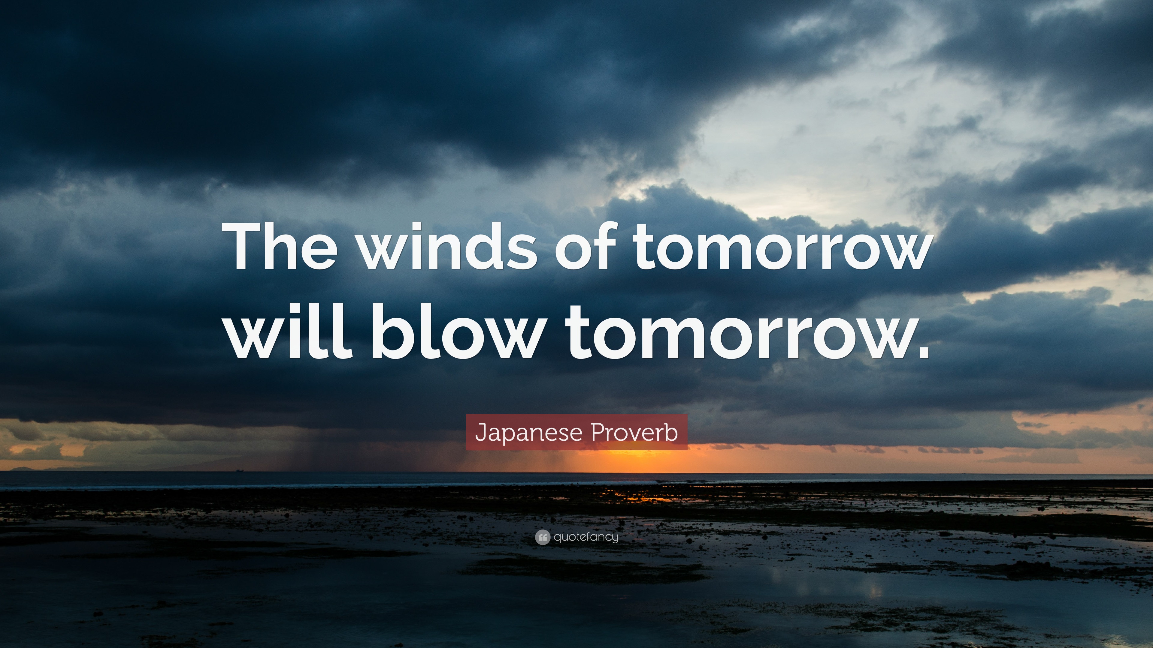 Japanese Proverb Quote: “The winds of tomorrow will blow tomorrow.”